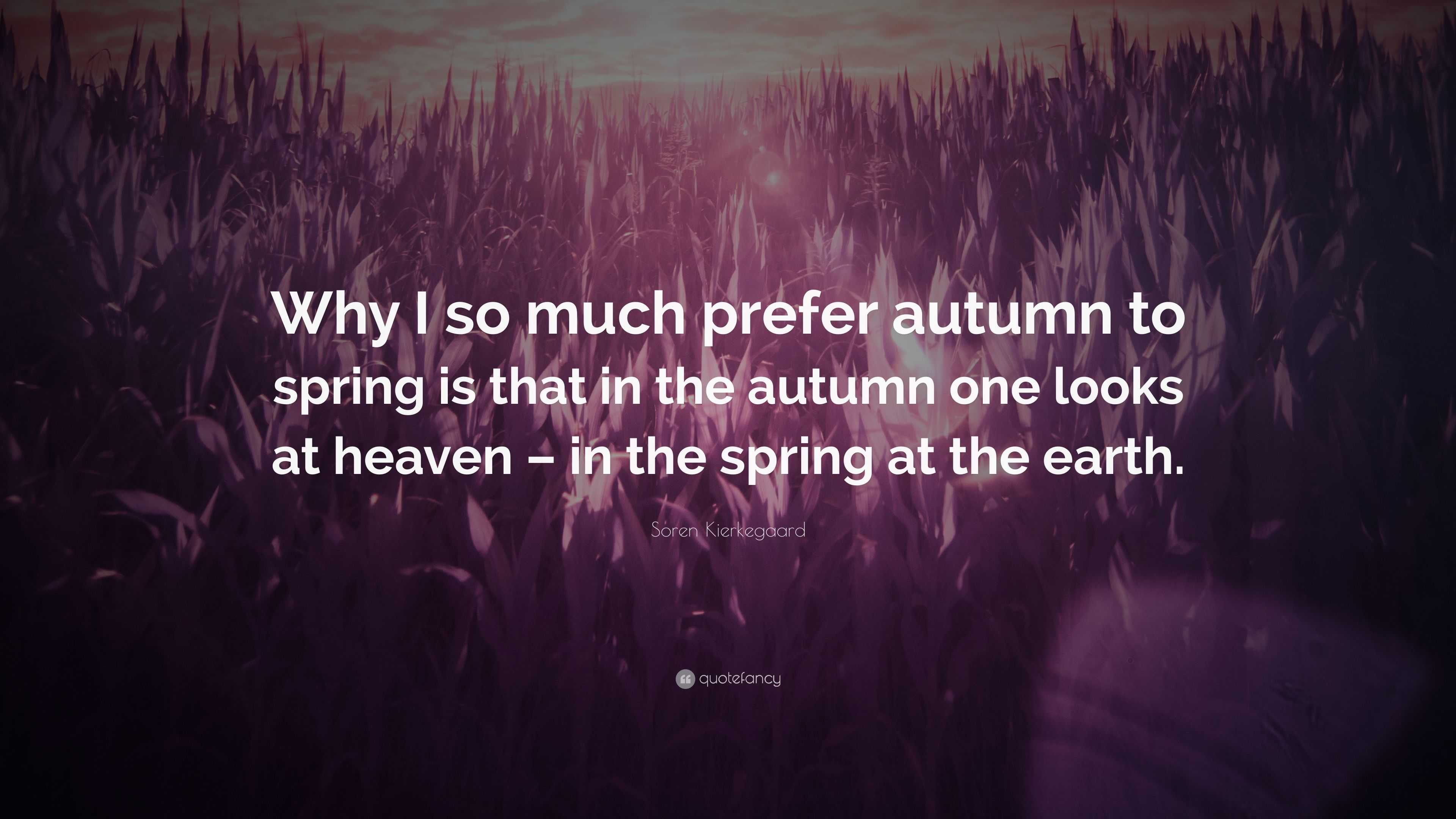 Soren Kierkegaard Quote: “Why I so much prefer autumn to spring is that ...