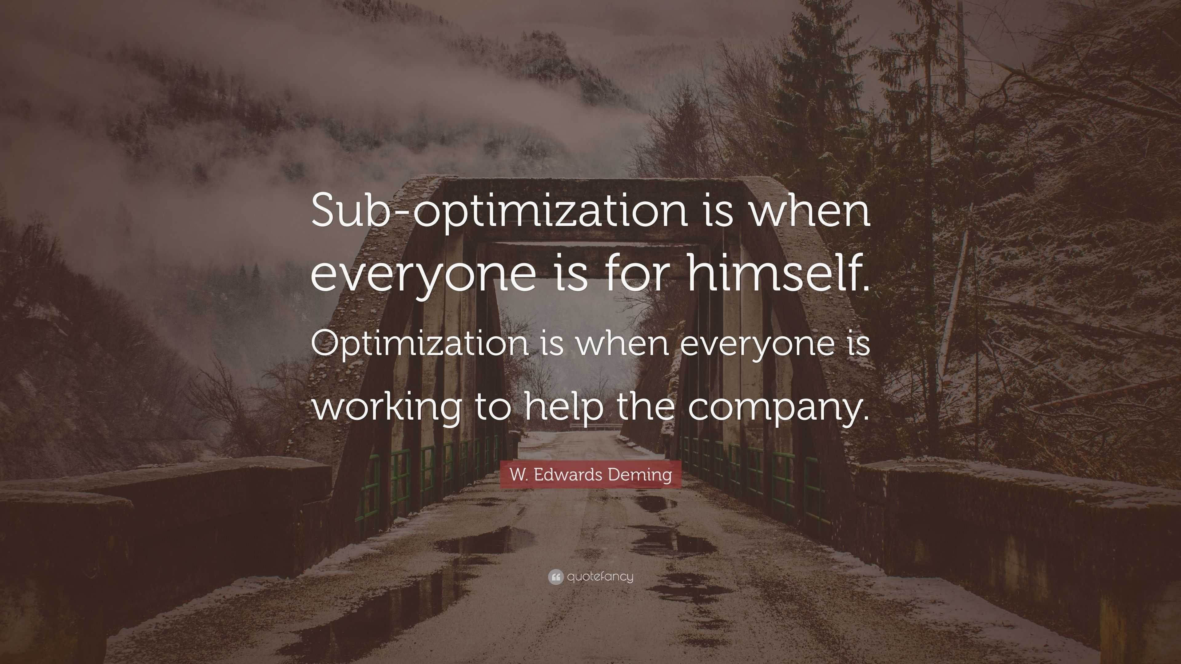 W. Edwards Deming Quote: “Sub-optimization is when everyone is for ...