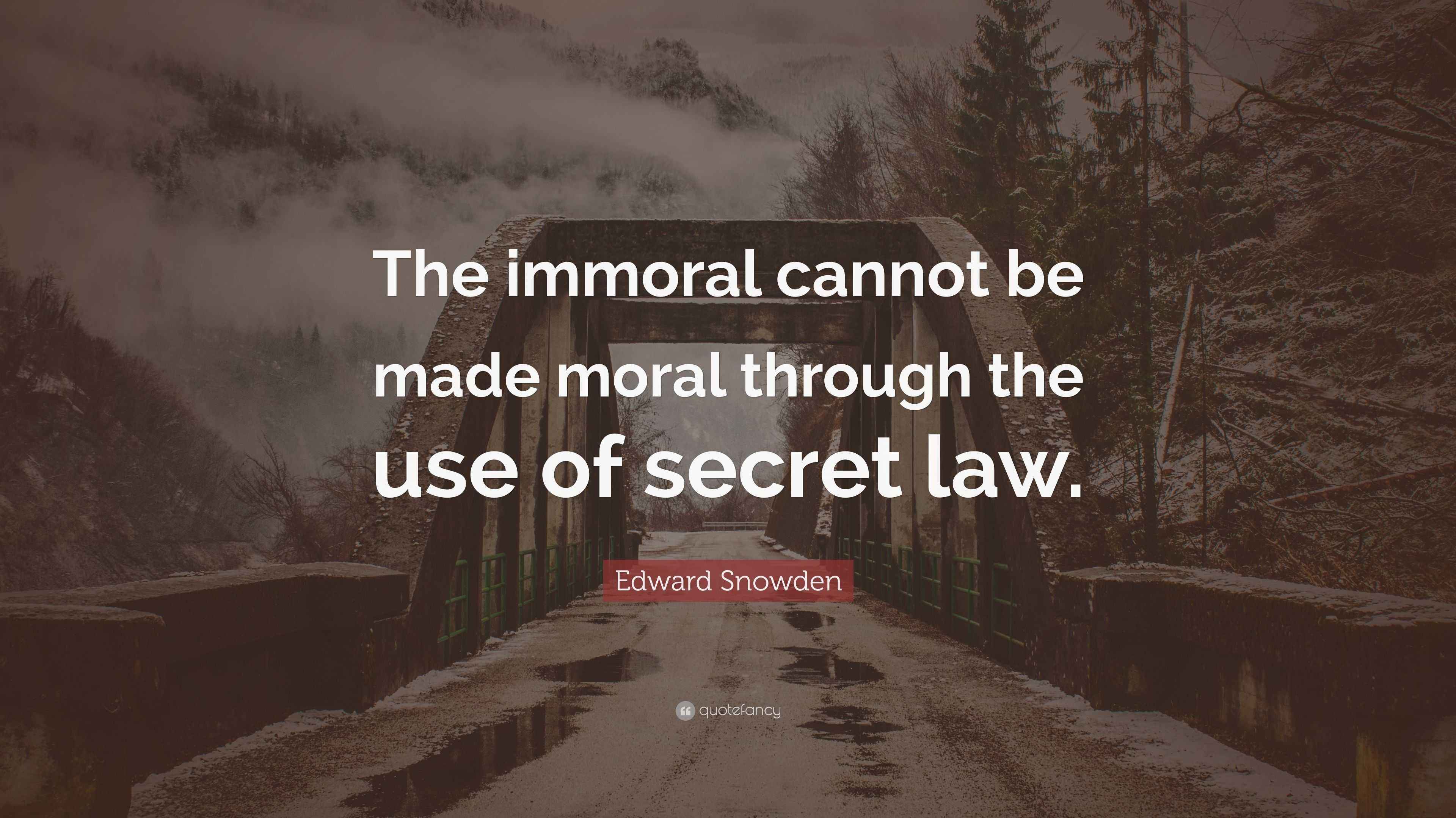 Edward Snowden Quote: “The immoral cannot be made moral through the use ...