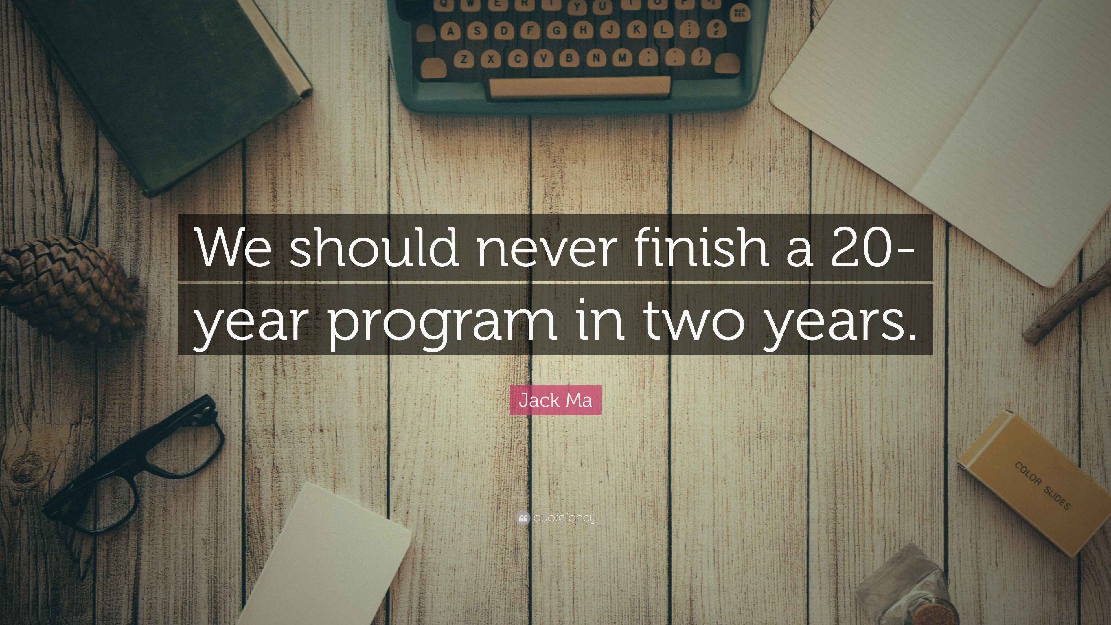 Jack Ma Quote: “We should never finish a 20-year program in two years.”