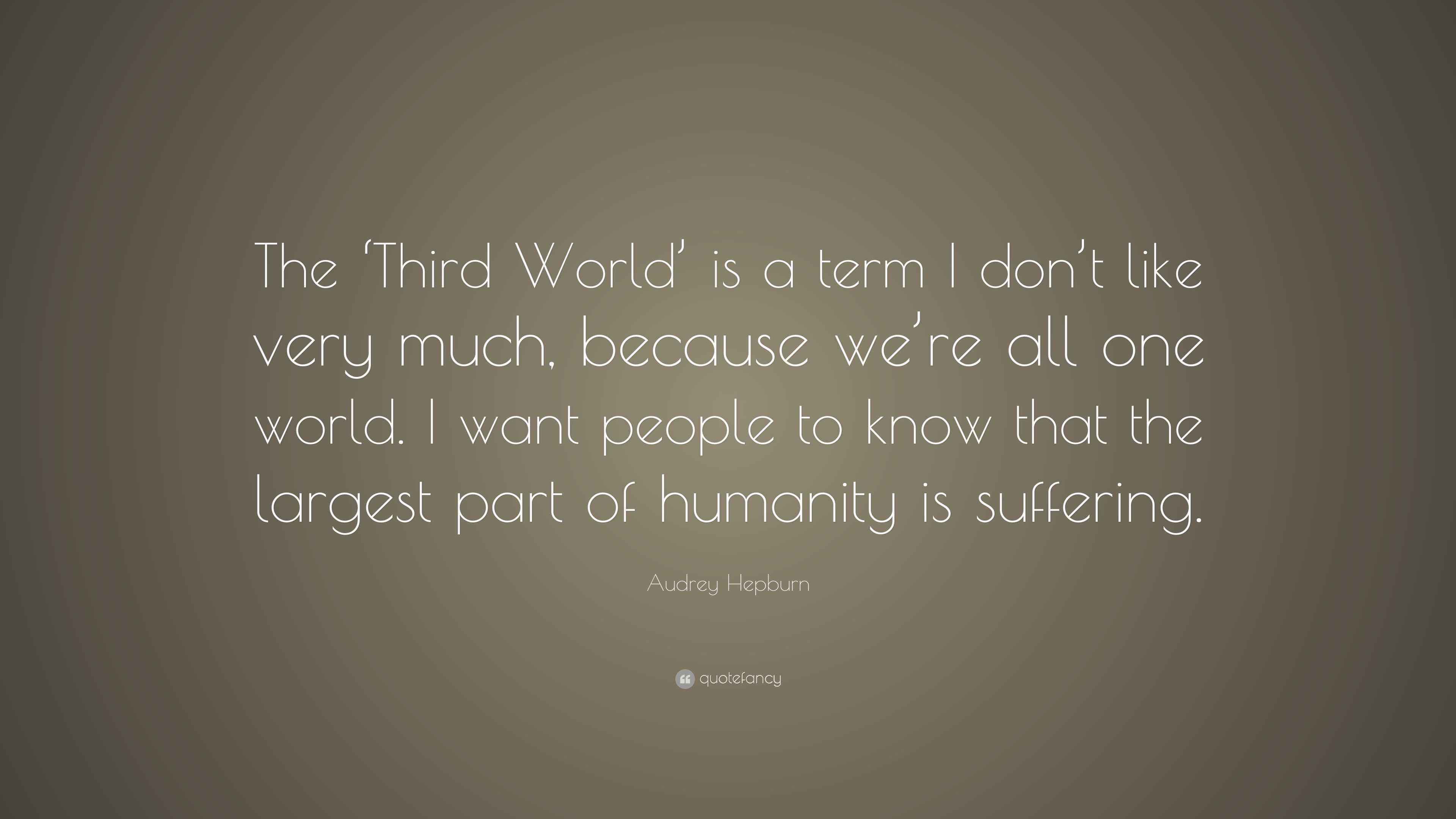 Audrey Hepburn Quote: “The ‘Third World’ is a term I don’t like very ...