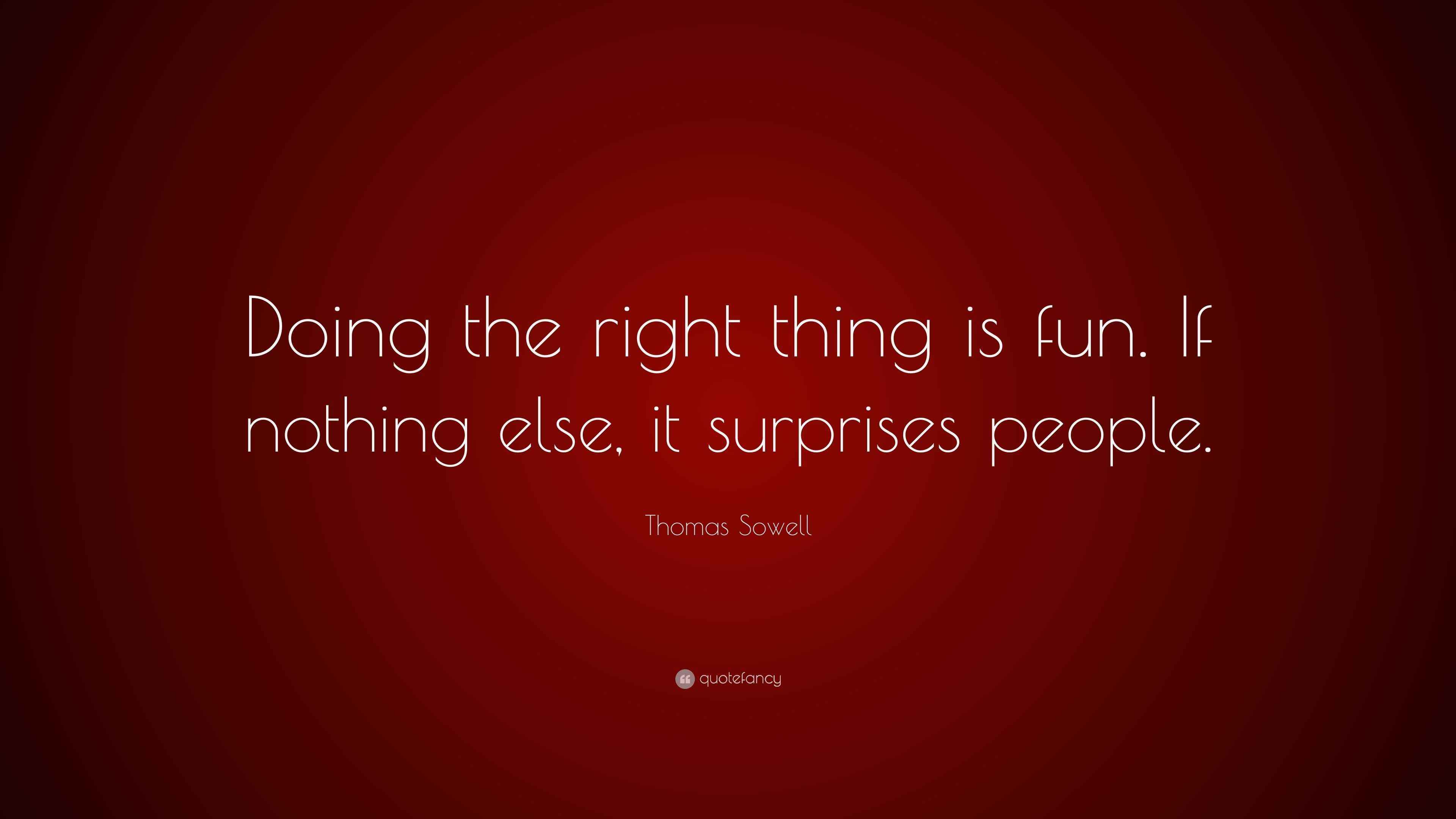 Thomas Sowell Quote: “Doing the right thing is fun. If nothing else, it ...
