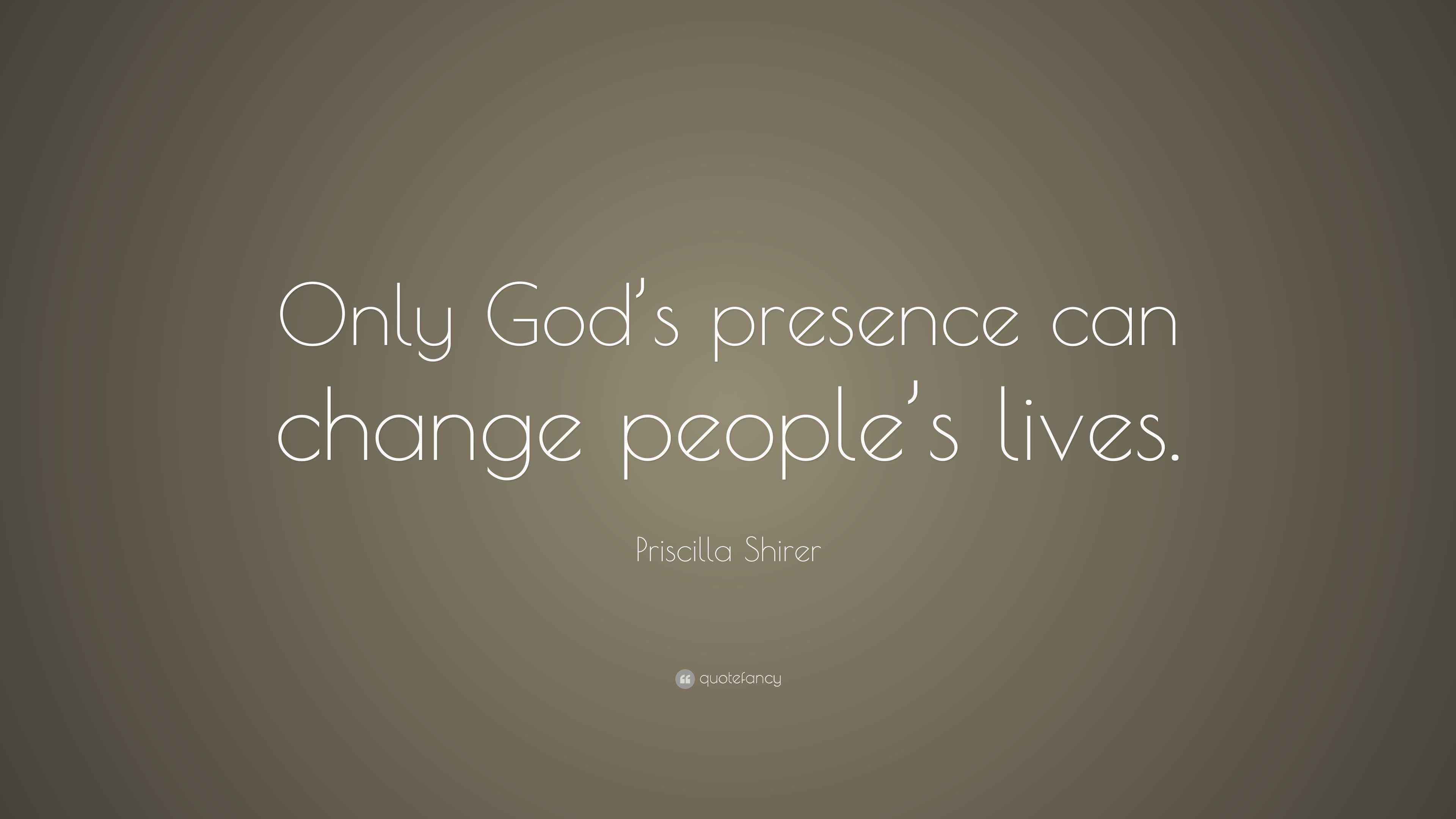 Priscilla Shirer Quote: “Only God’s presence can change people’s lives.”