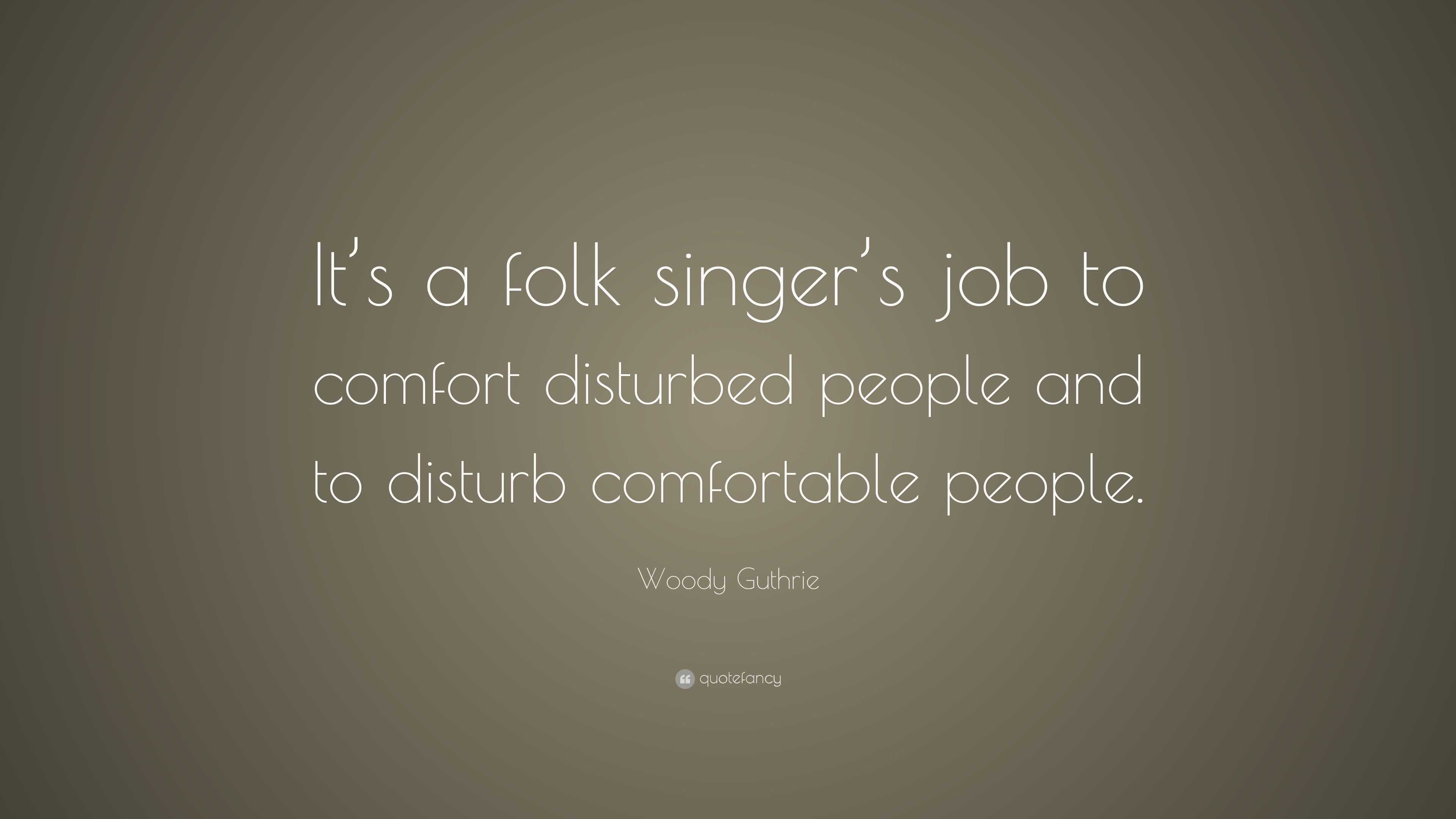 Woody Guthrie Quote: “It’s a folk singer’s job to comfort disturbed ...