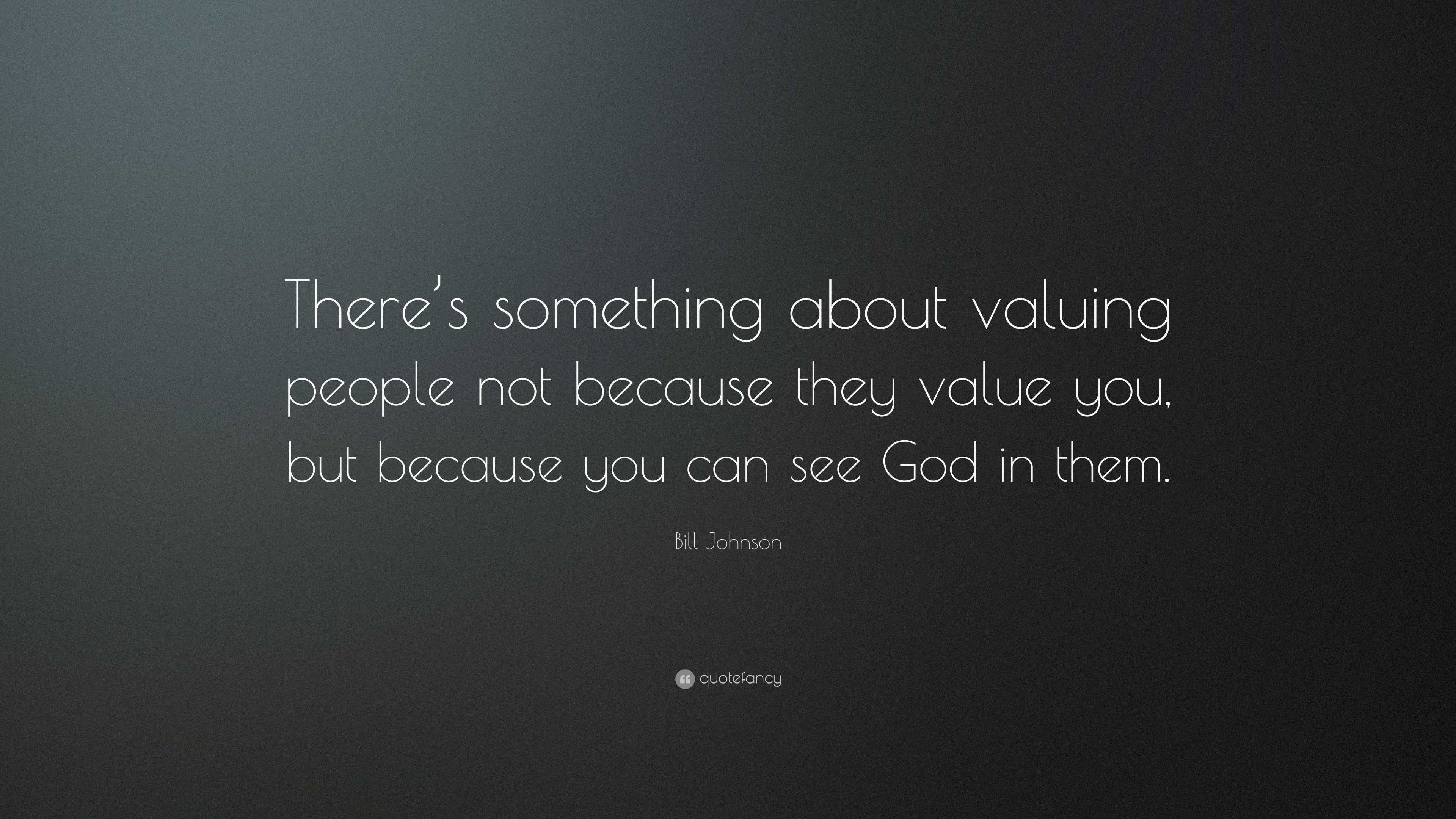Bill Johnson Quote: “There’s something about valuing people not because ...