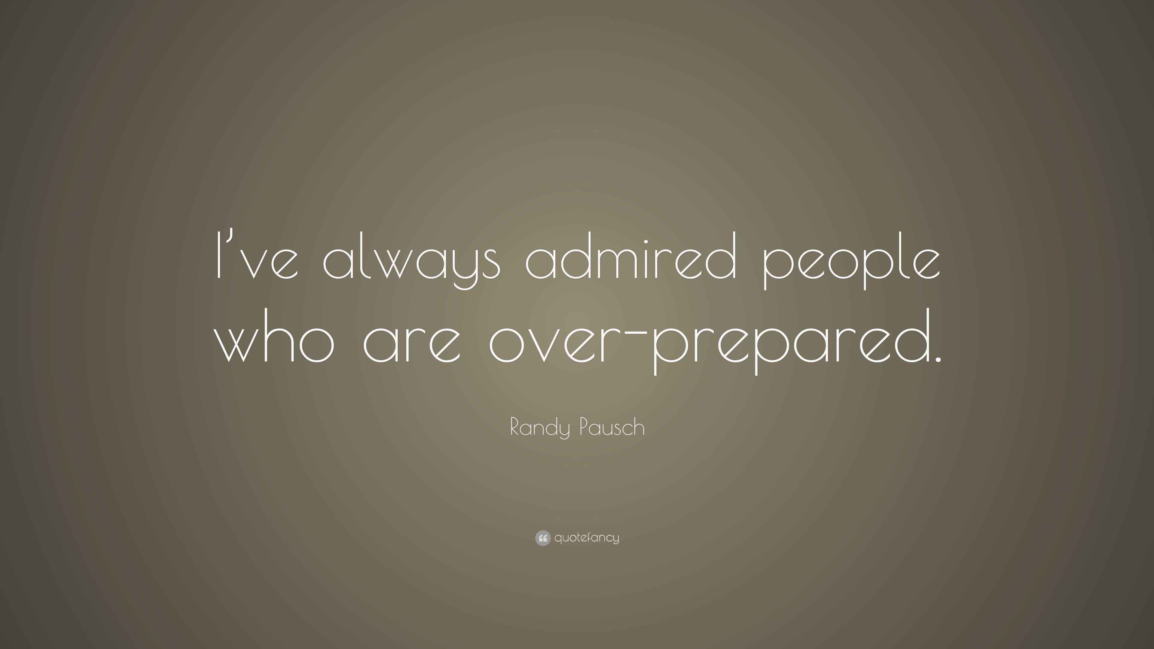 Randy Pausch Quote: “I’ve always admired people who are over-prepared.”