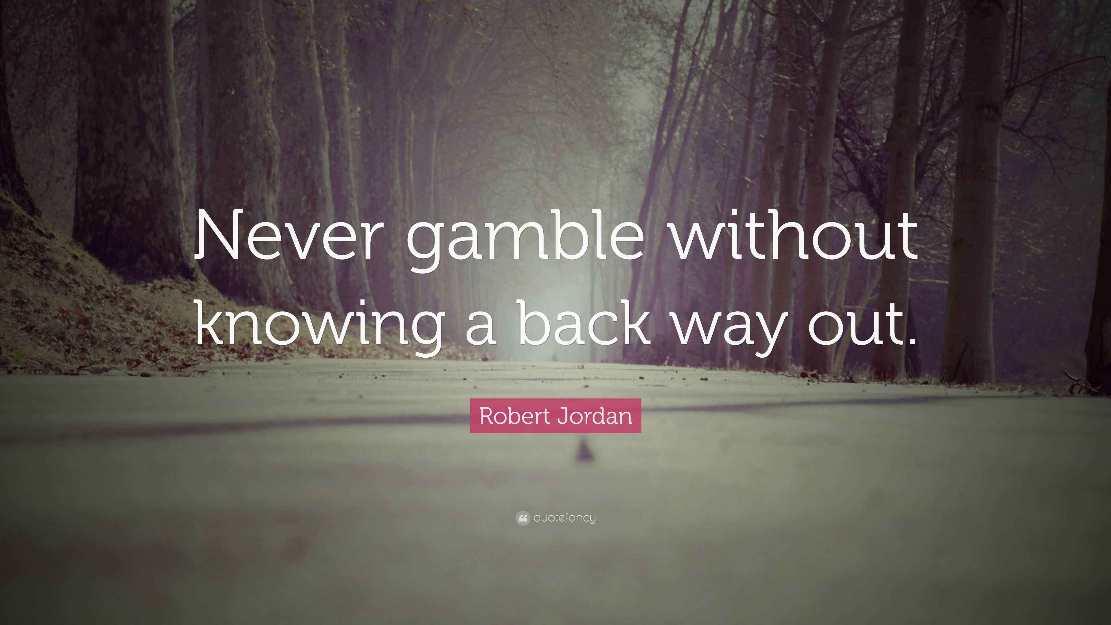 Robert Jordan Quote: “Never gamble without knowing a back way out.”