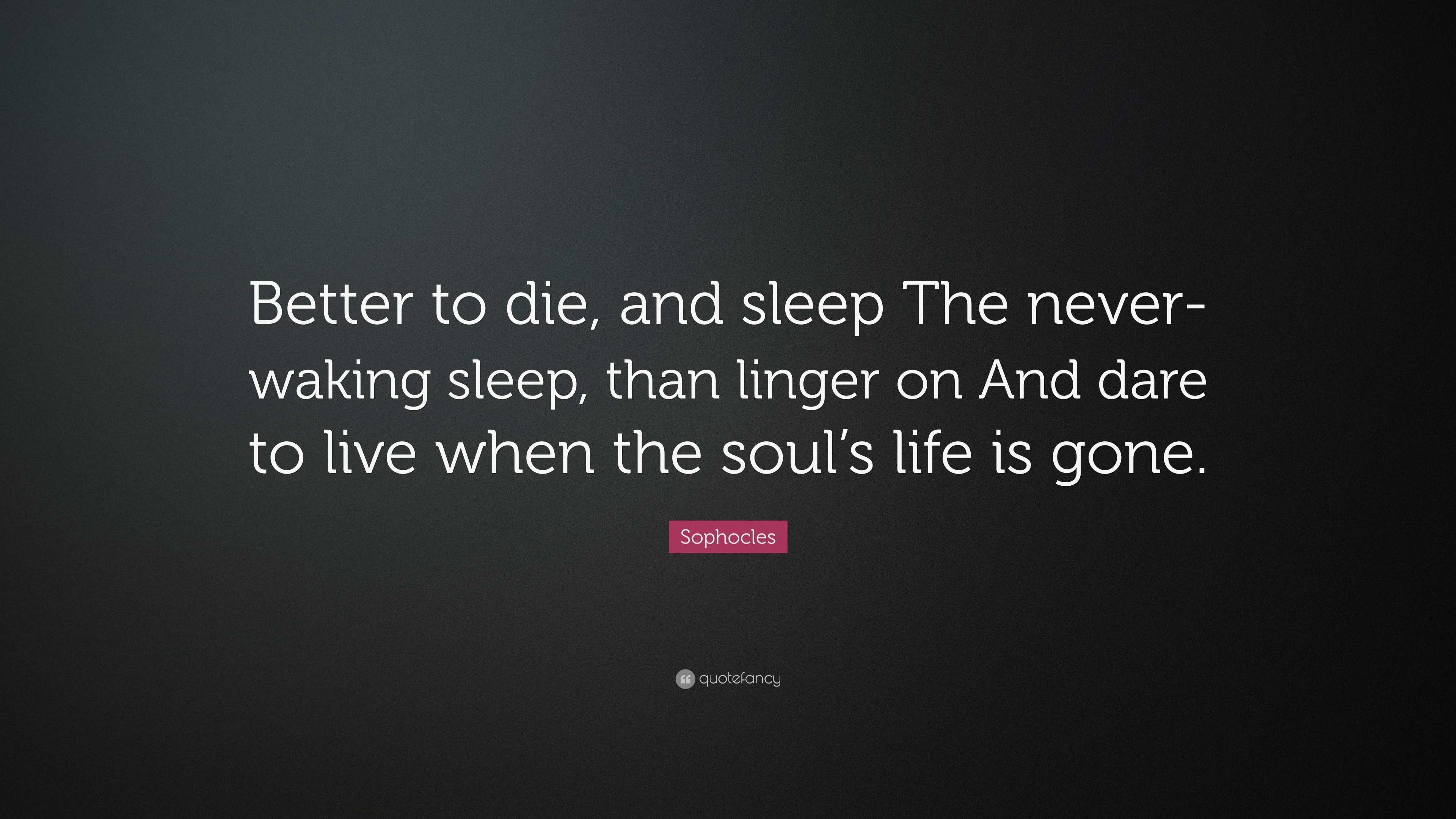 Sophocles Quote: “Better to die, and sleep The never-waking sleep, than ...