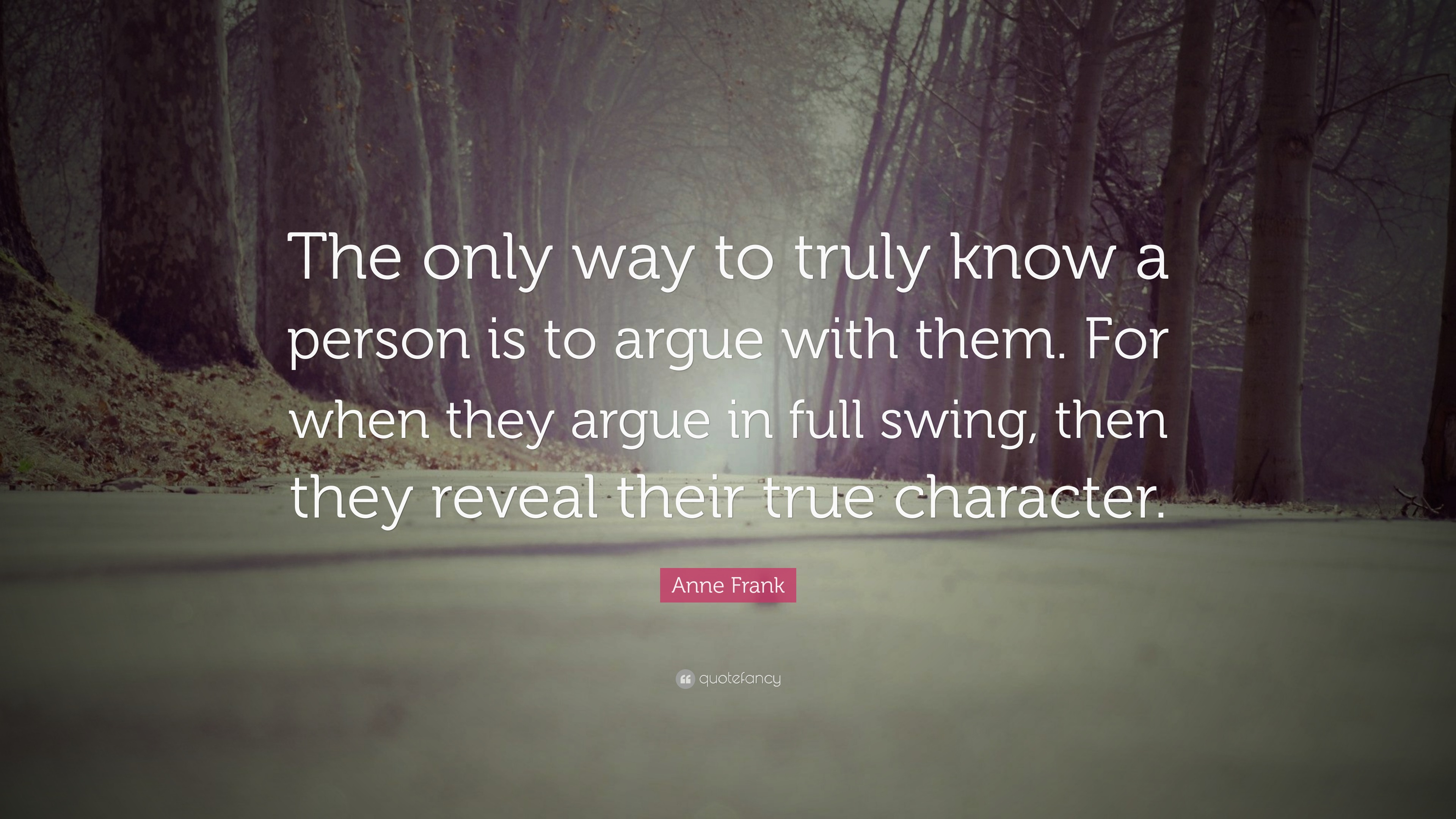 Anne Frank Quote: “The only way to truly know a person is to argue with ...