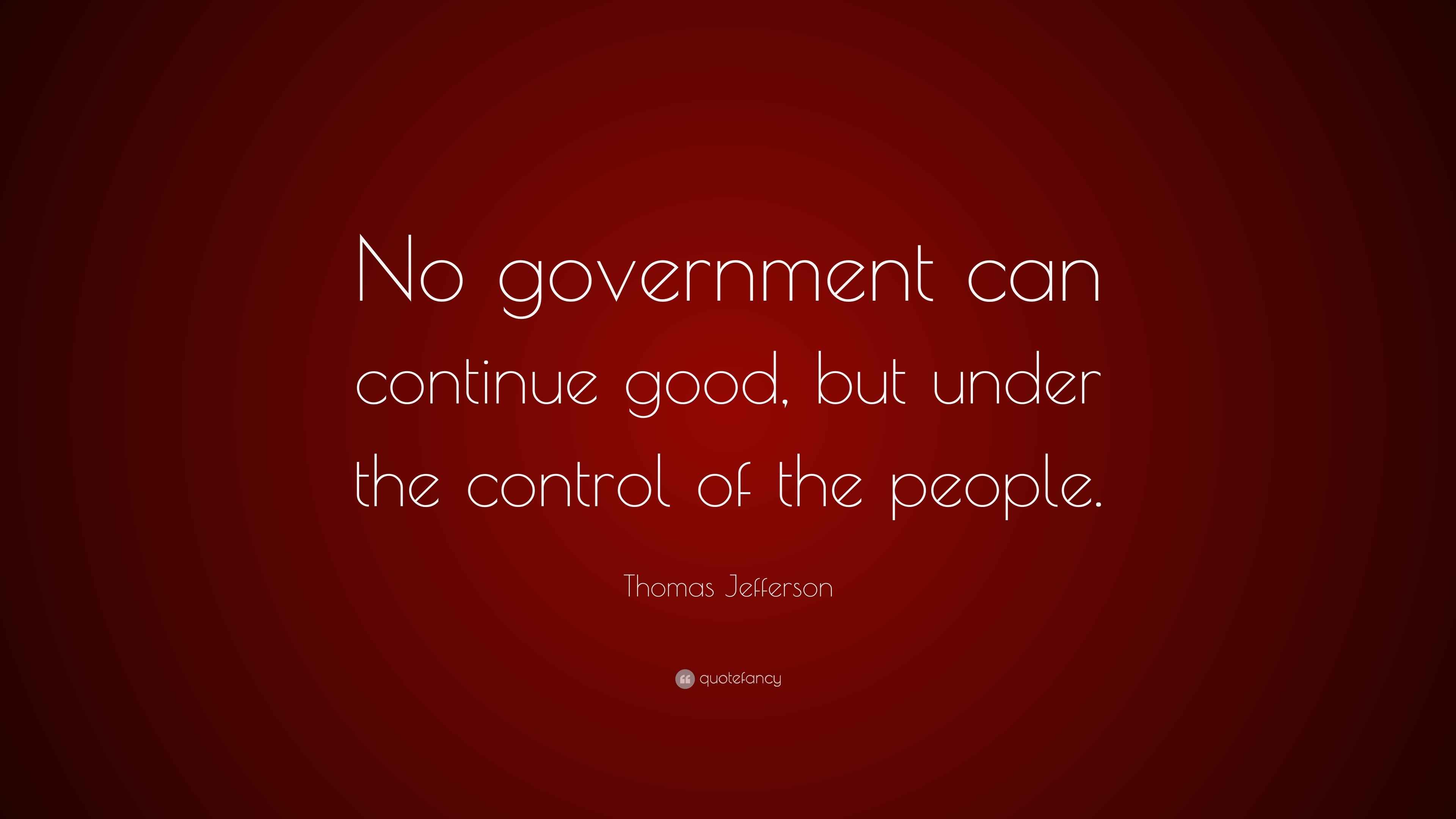 Thomas Jefferson Quote: “No government can continue good, but under the ...