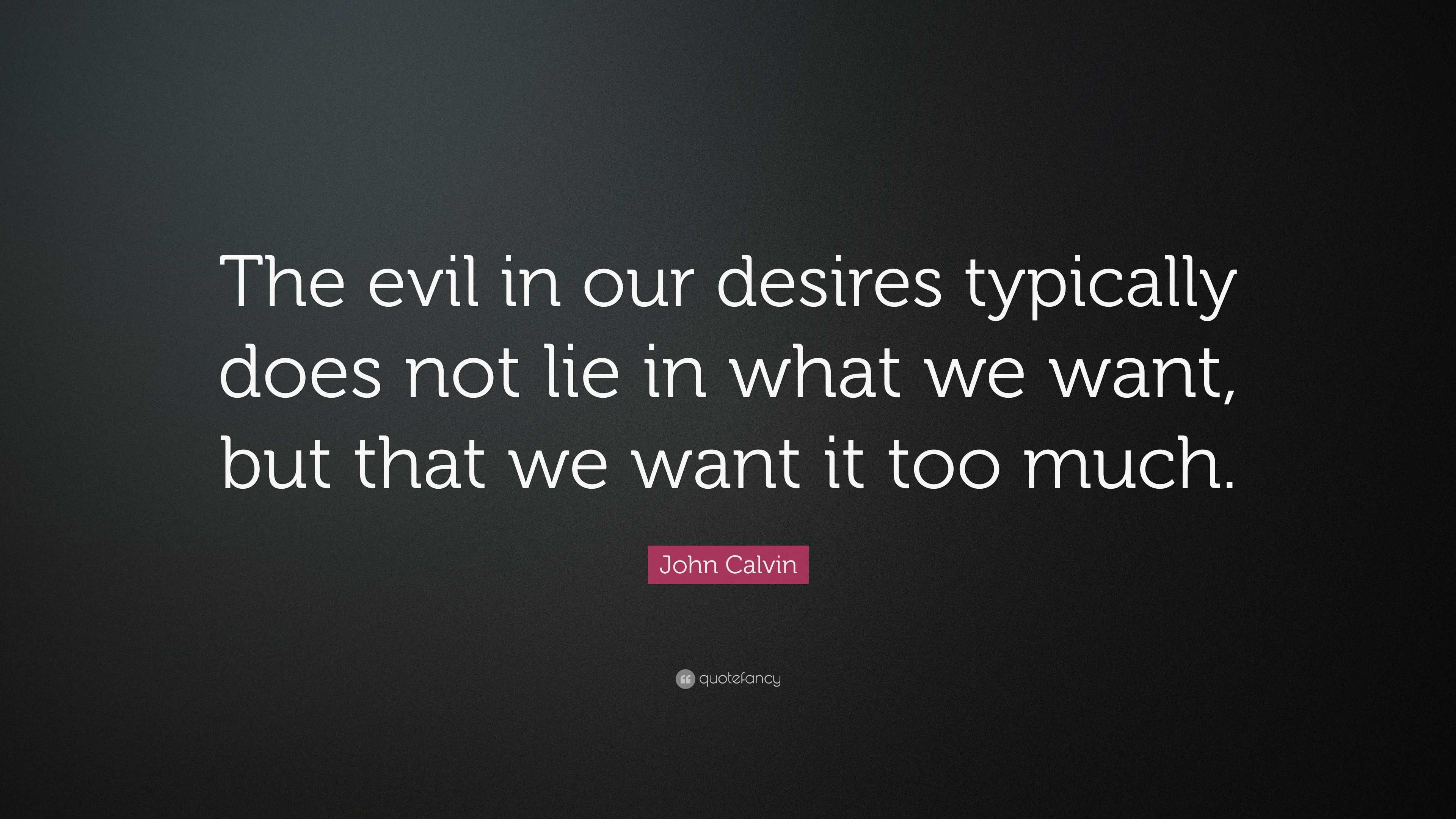 John Calvin Quote: “The evil in our desires typically does not lie in ...