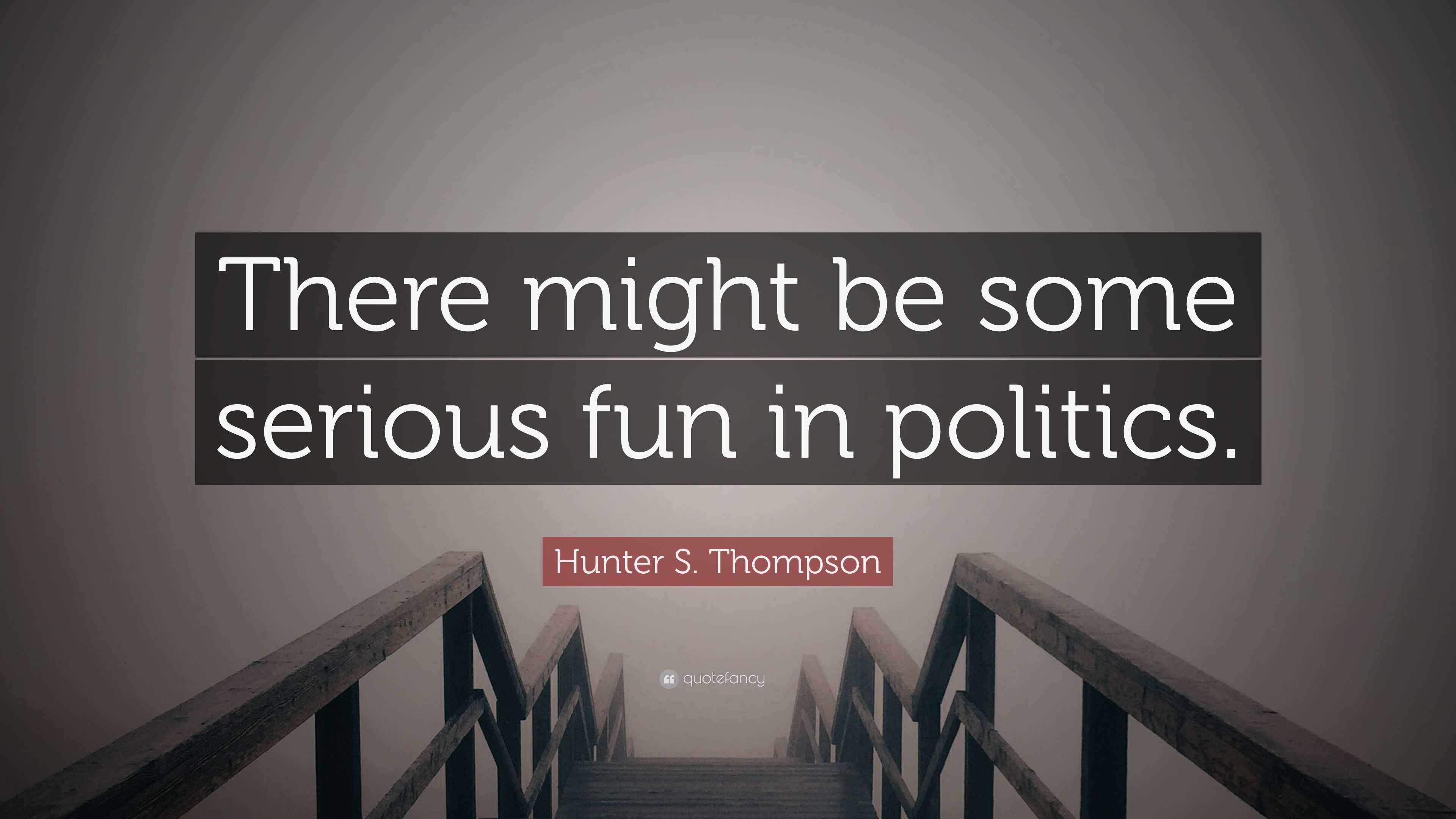 Hunter S. Thompson Quote: “There might be some serious fun in politics.”