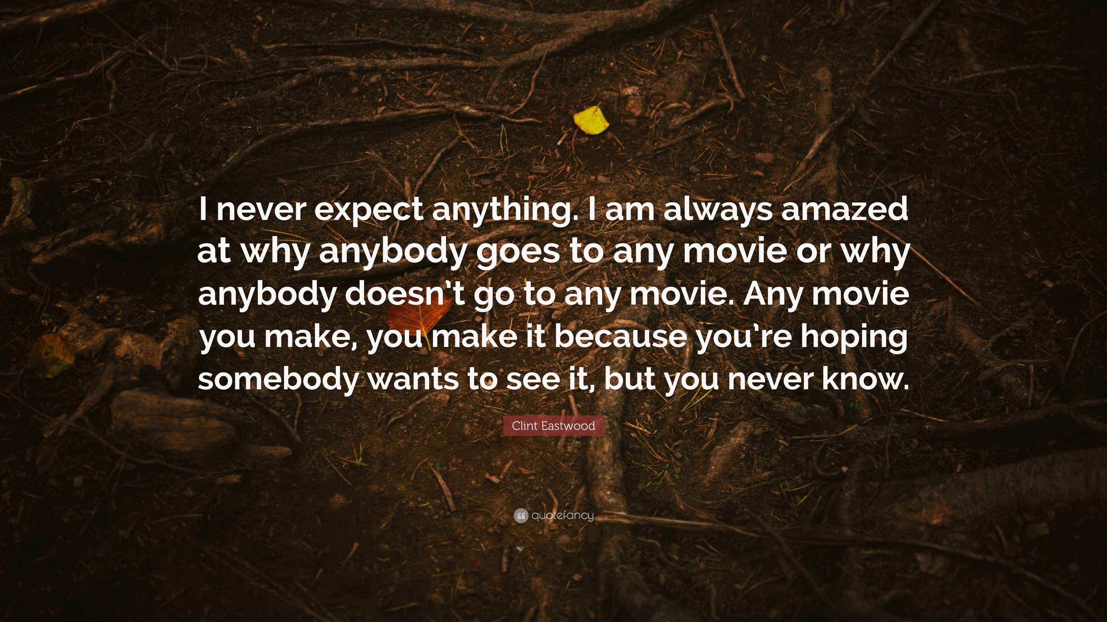 Clint Eastwood Quote: “I never expect anything. I am always amazed at ...