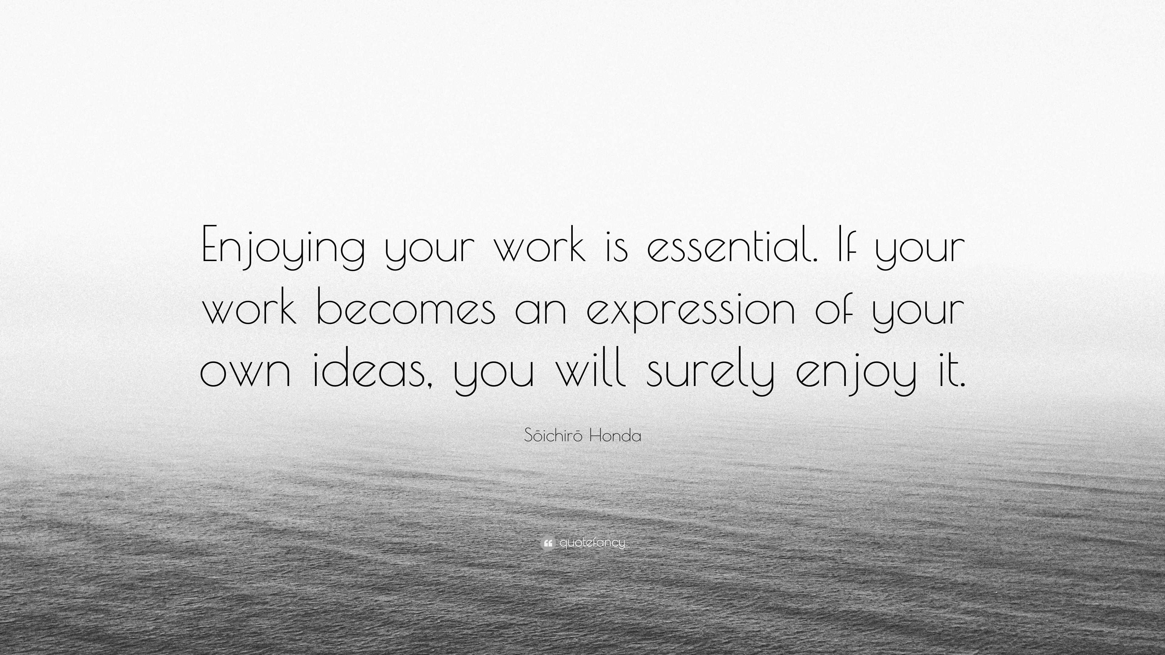Sōichirō Honda Quote: “Enjoying your work is essential. If your work ...