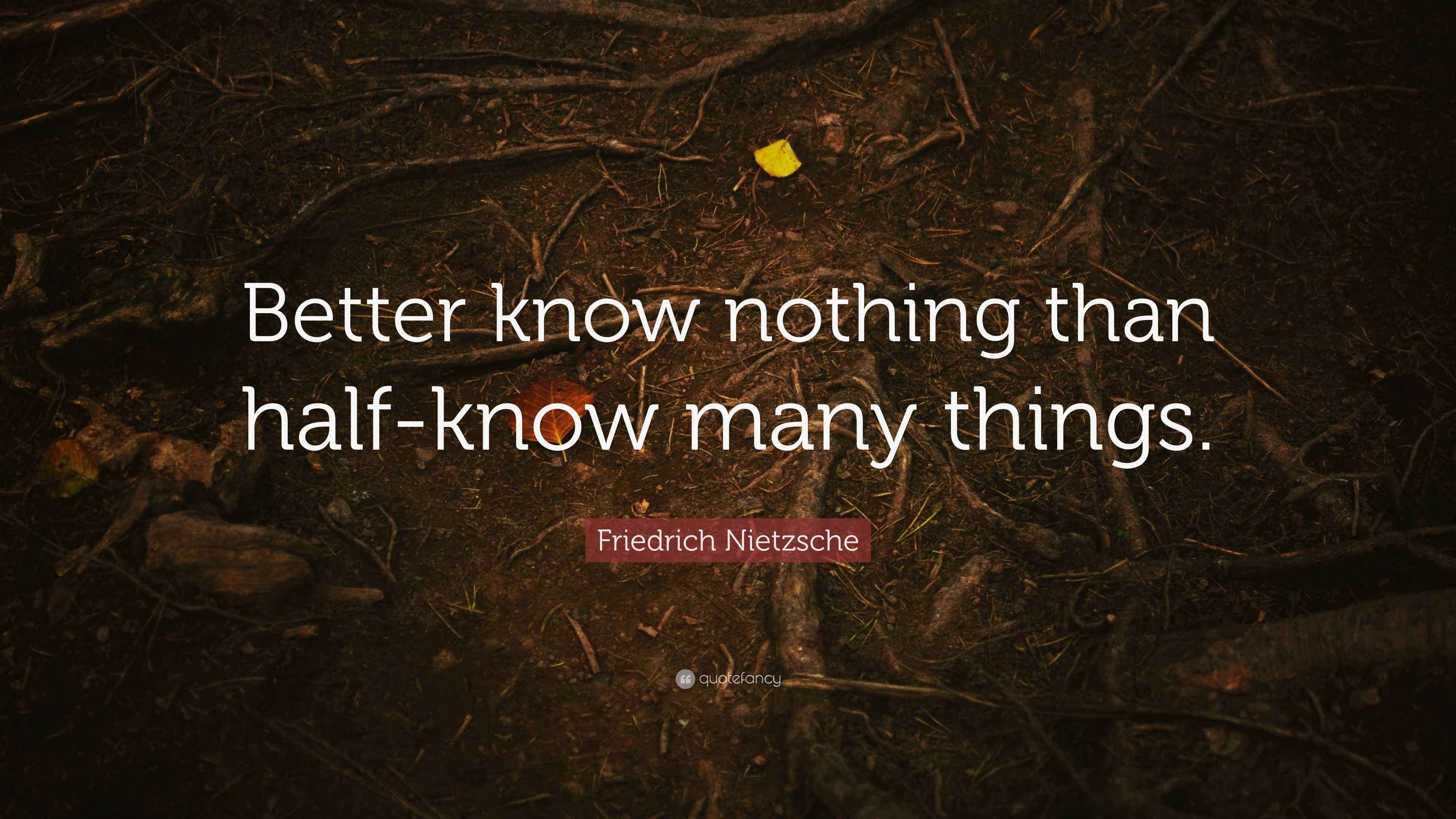Friedrich Nietzsche Quote: “Better know nothing than half-know many ...
