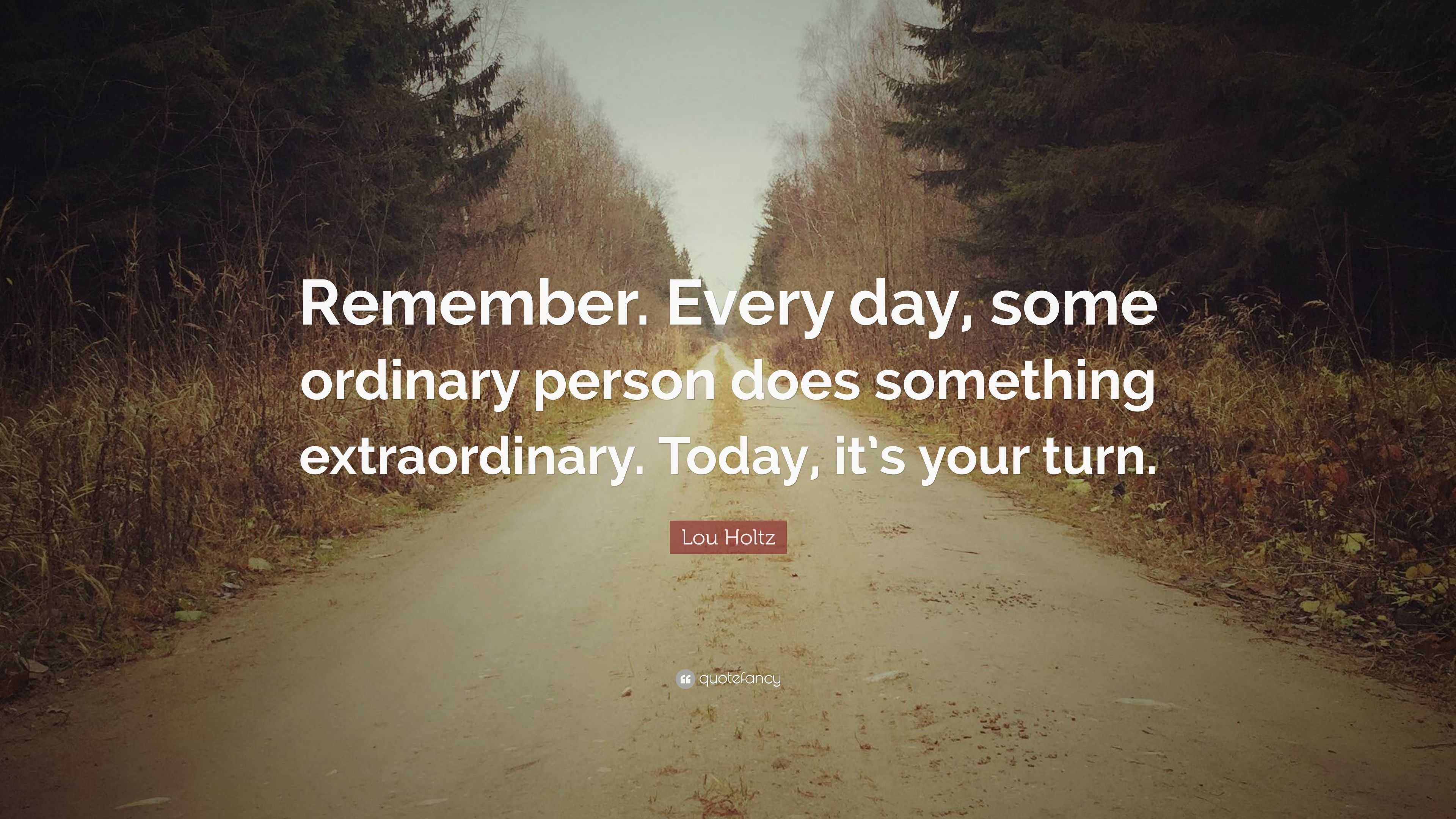Lou Holtz Quote: “Remember. Every day, some ordinary person does ...