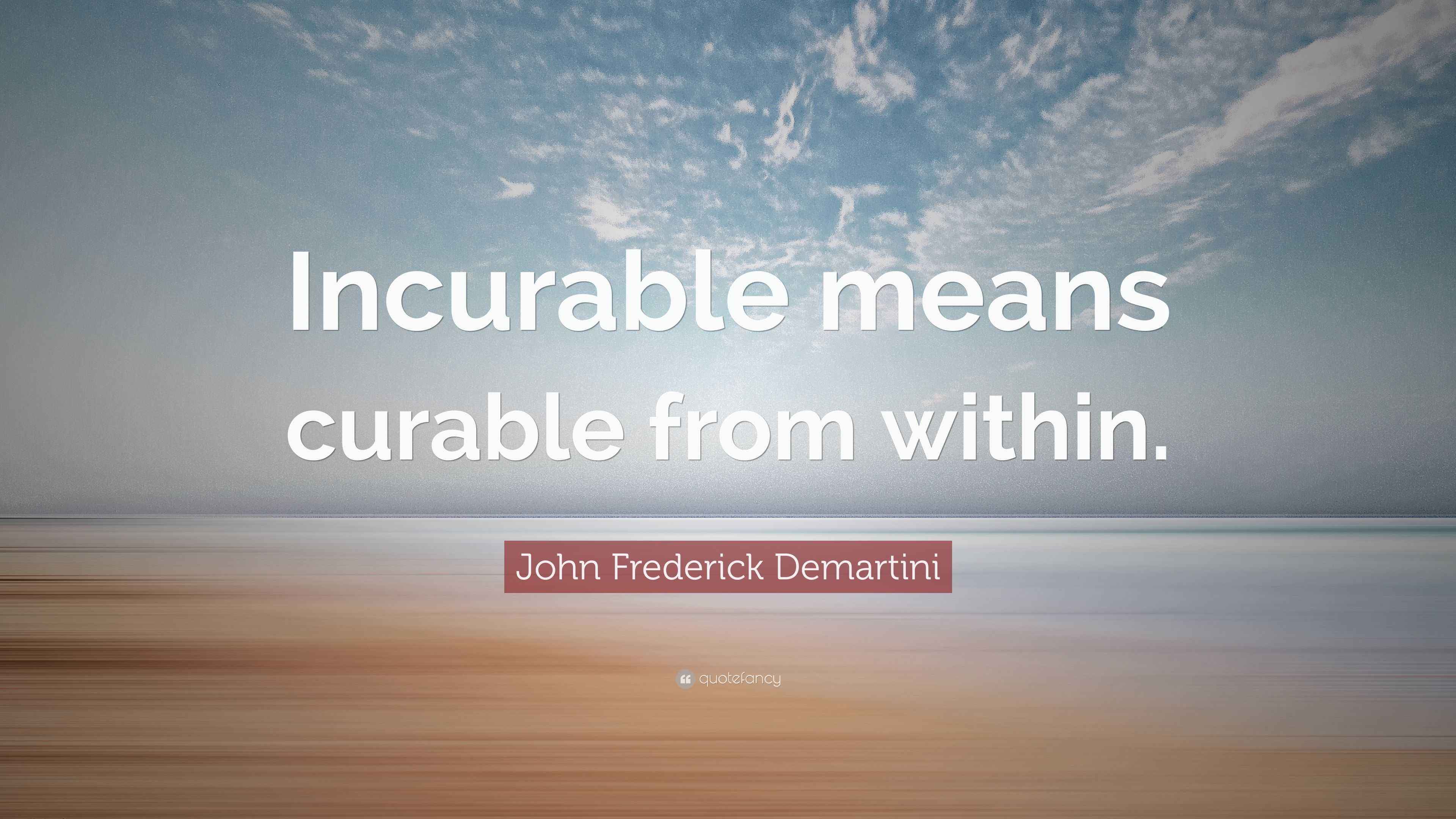 John Frederick Demartini Quote: “Incurable means curable from within.”