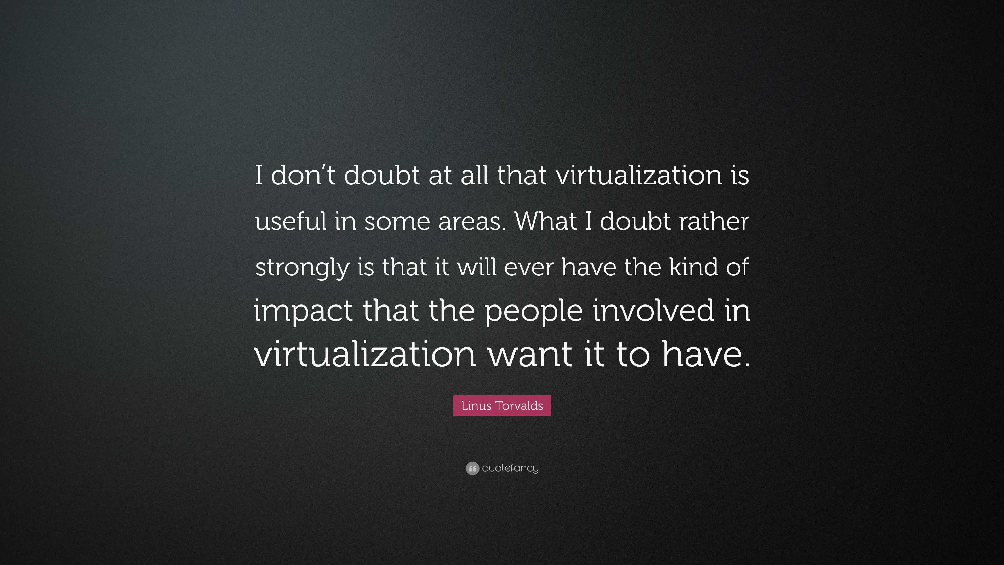 Linus Torvalds Quote: “I don’t doubt at all that virtualization is ...