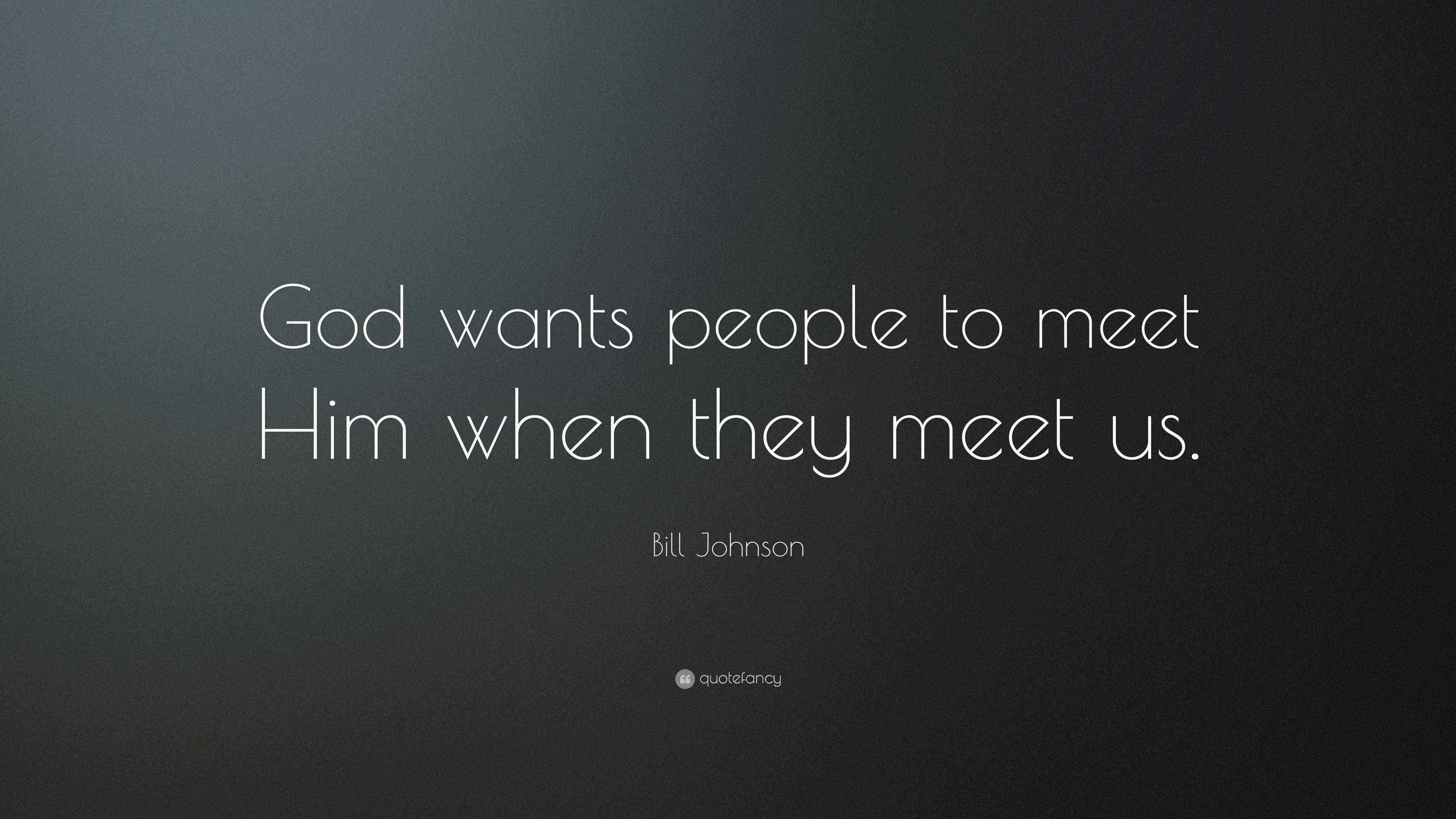 Bill Johnson Quote: “God wants people to meet Him when they meet us.”