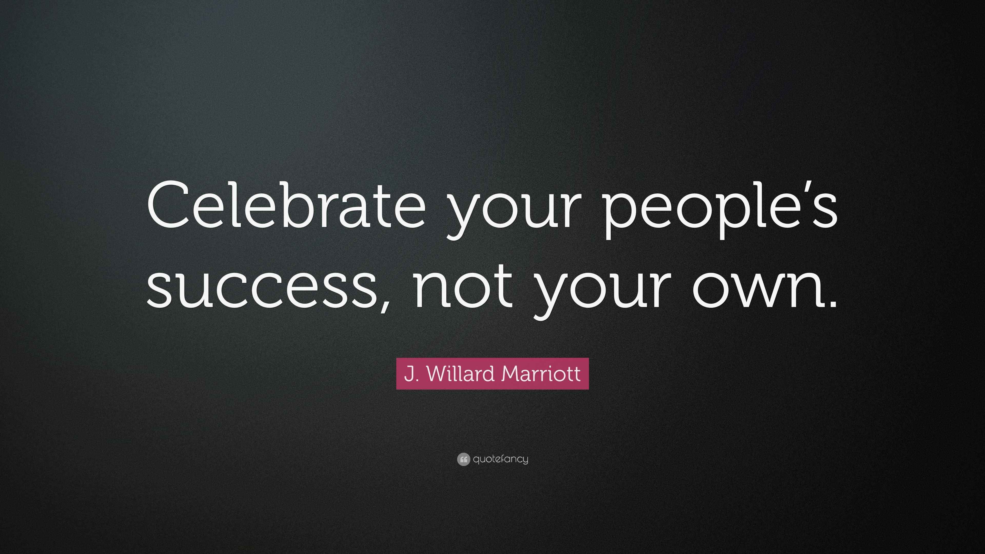 J. Willard Marriott Quote: “Celebrate your people’s success, not your own.”