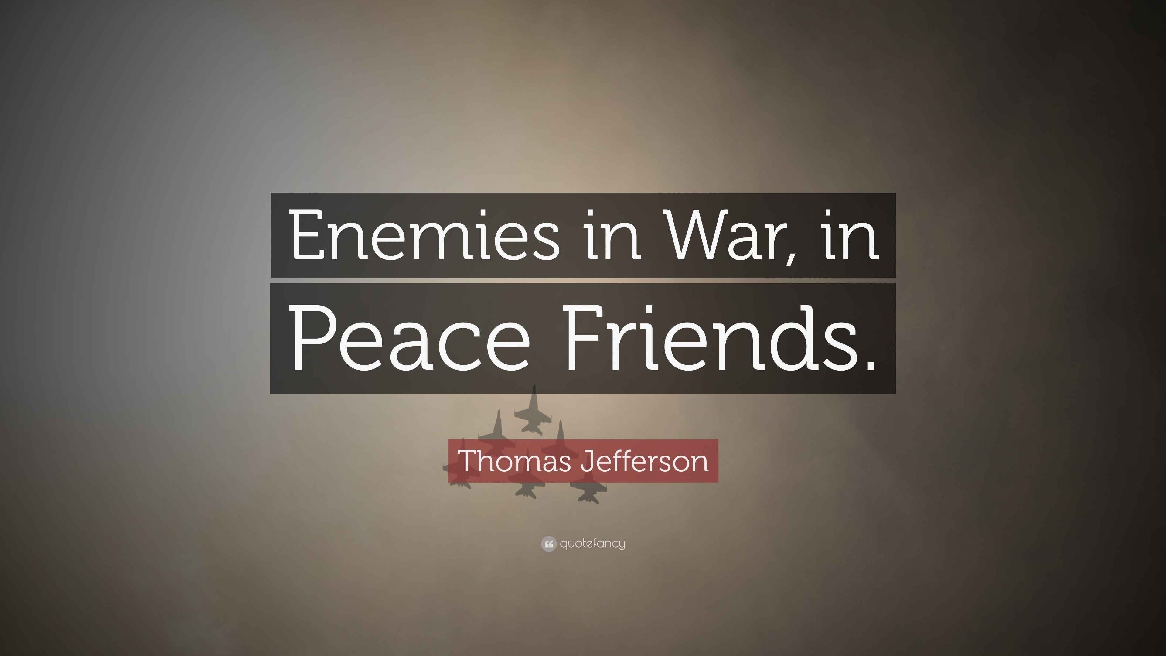 Thomas Jefferson Quote: “Enemies in War, in Peace Friends.”