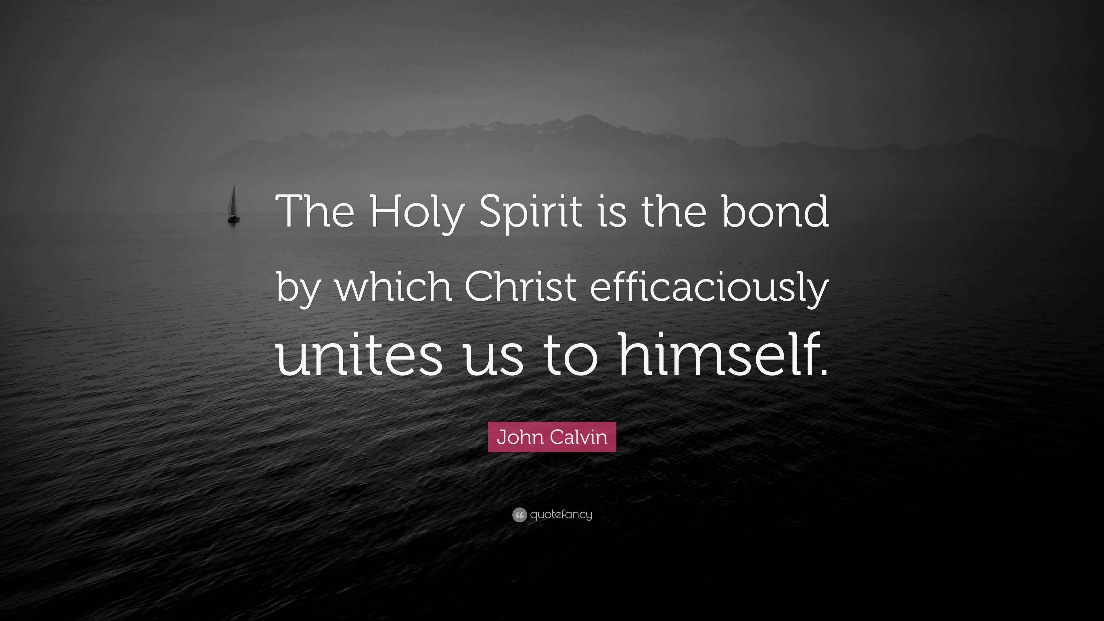 John Calvin Quote: “The Holy Spirit is the bond by which Christ ...