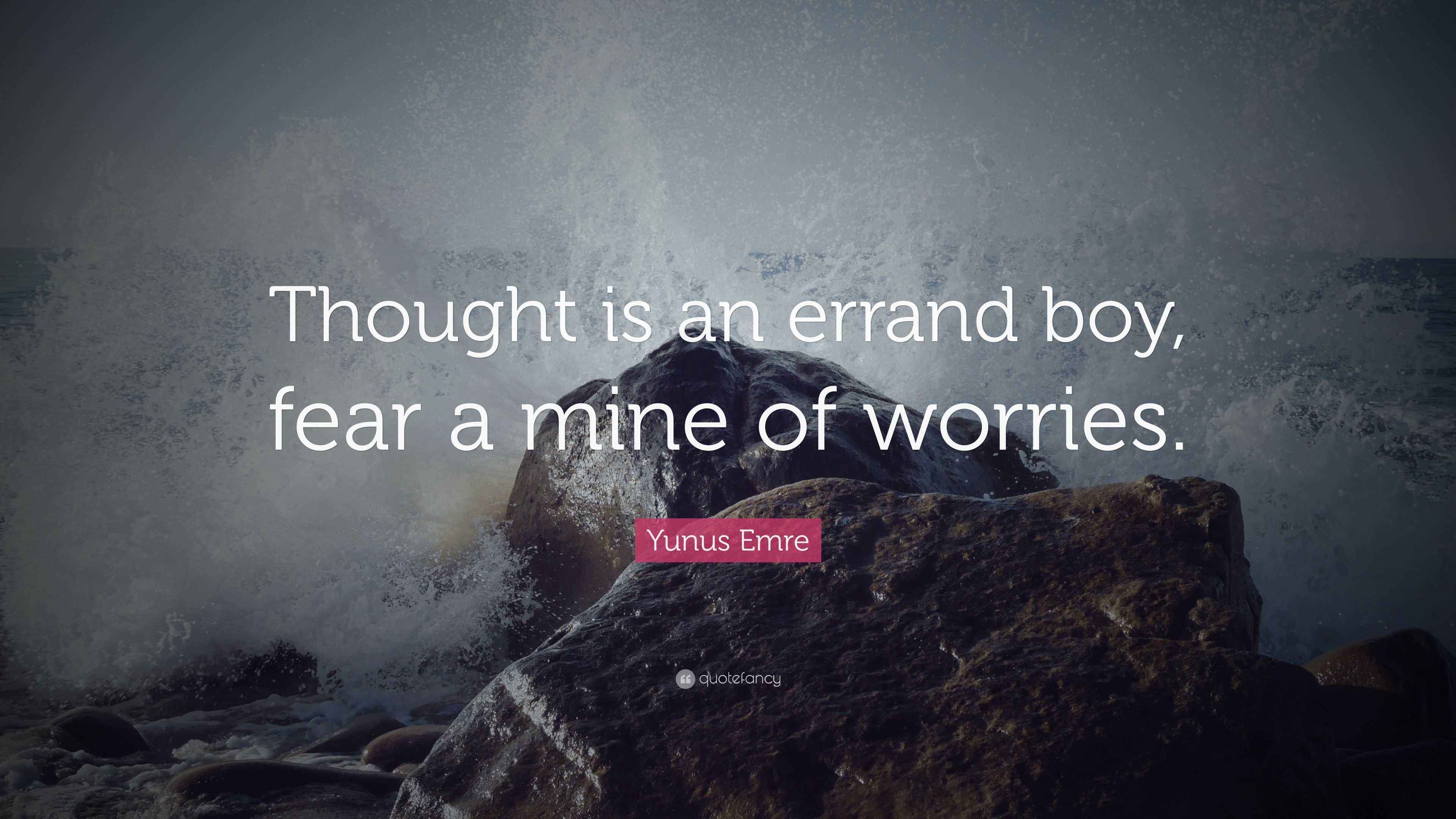 Yunus Emre Quote: “Thought is an errand boy, fear a mine of worries.”