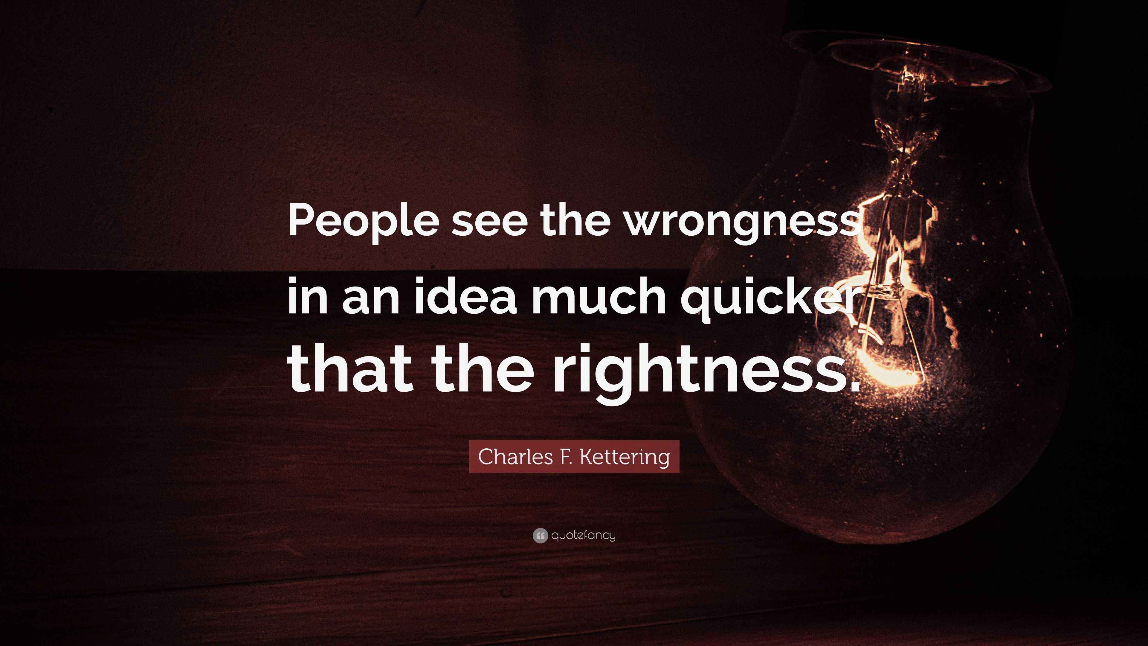 Charles F. Kettering Quote: “People see the wrongness in an idea much ...