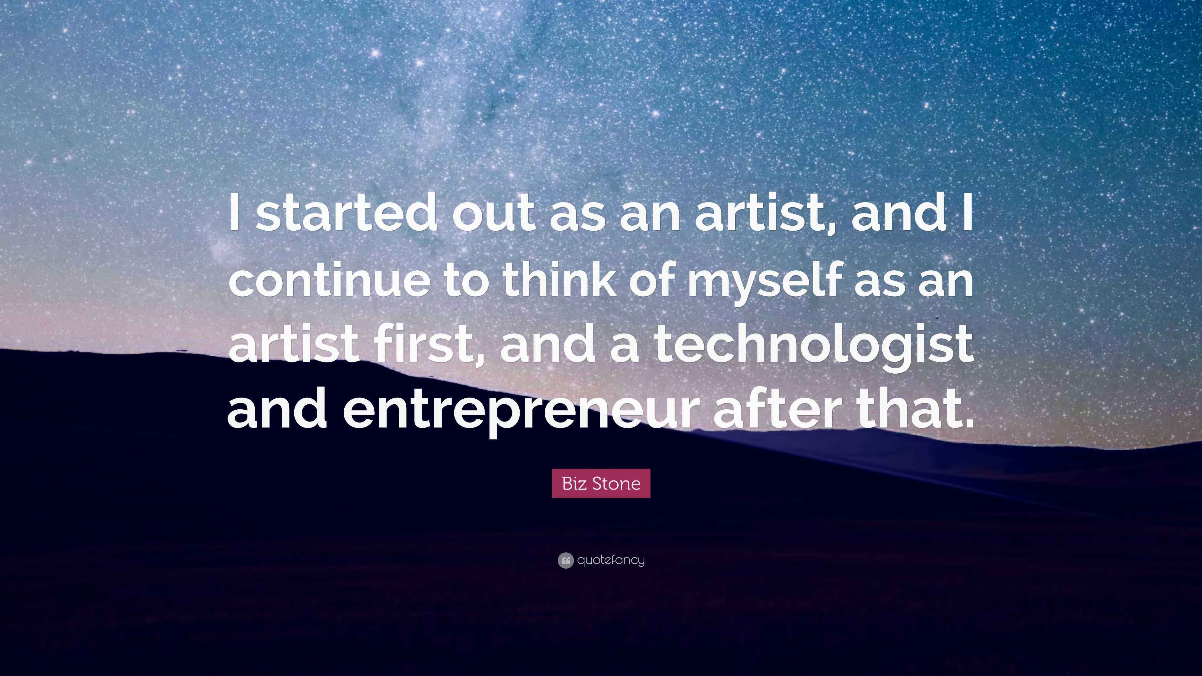 Biz Stone Quote: “I started out as an artist, and I continue to think ...