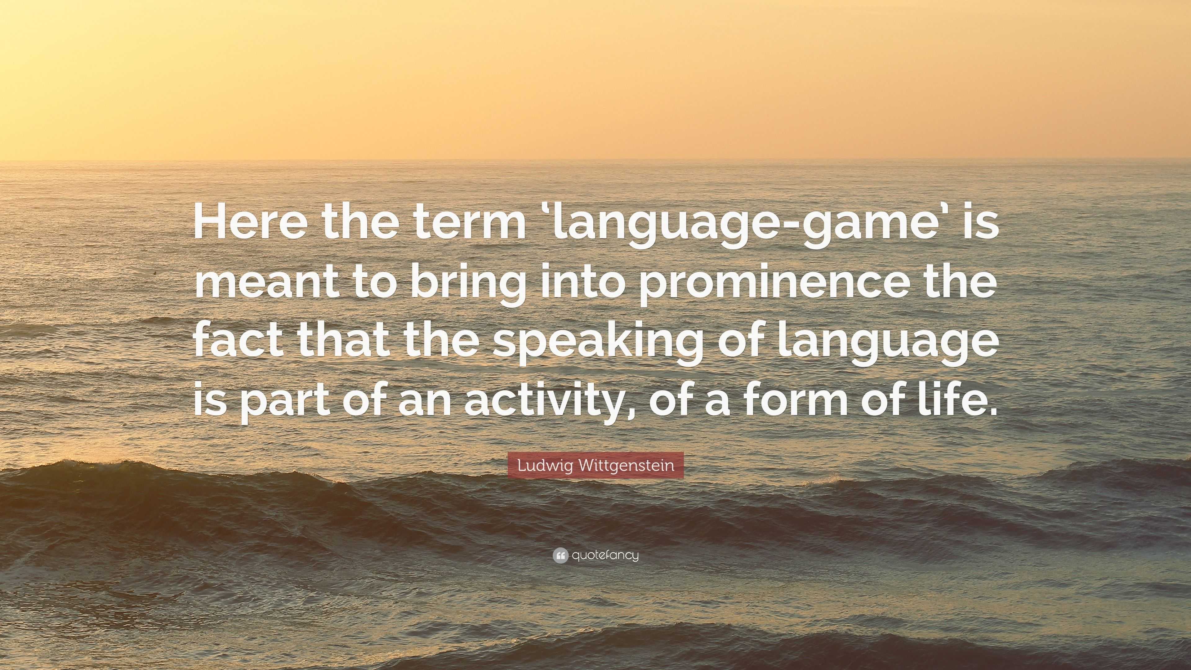 Ludwig Wittgenstein Quote: “Here the term ‘language-game’ is meant to ...