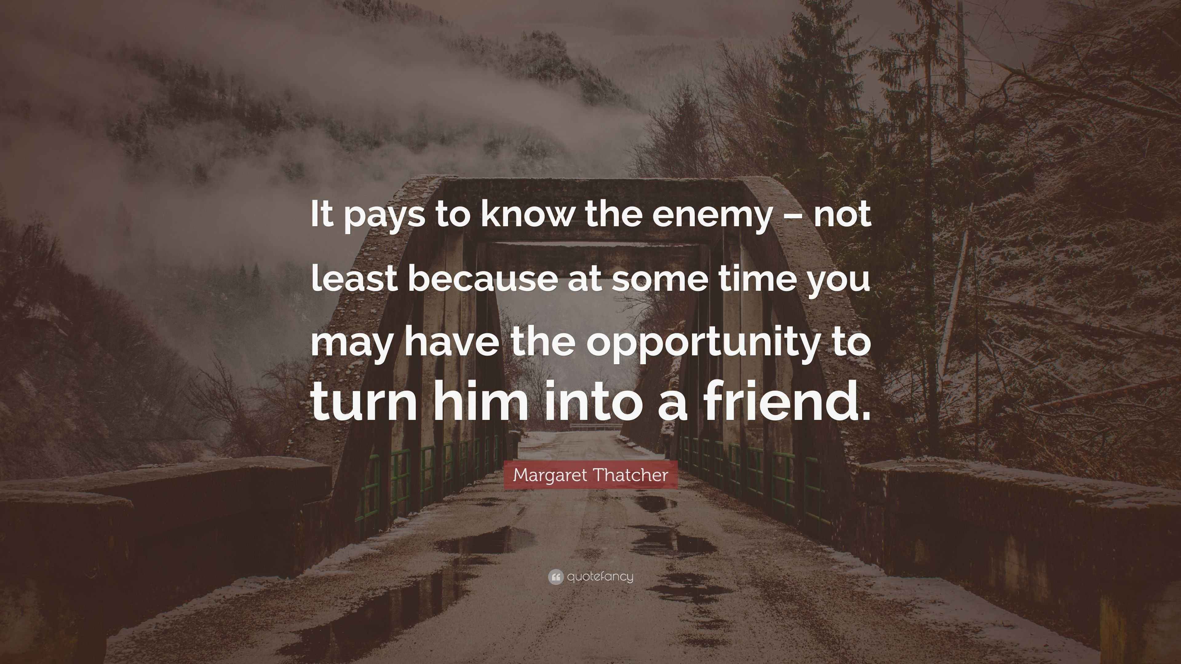 Margaret Thatcher Quote: “It pays to know the enemy – not least because ...