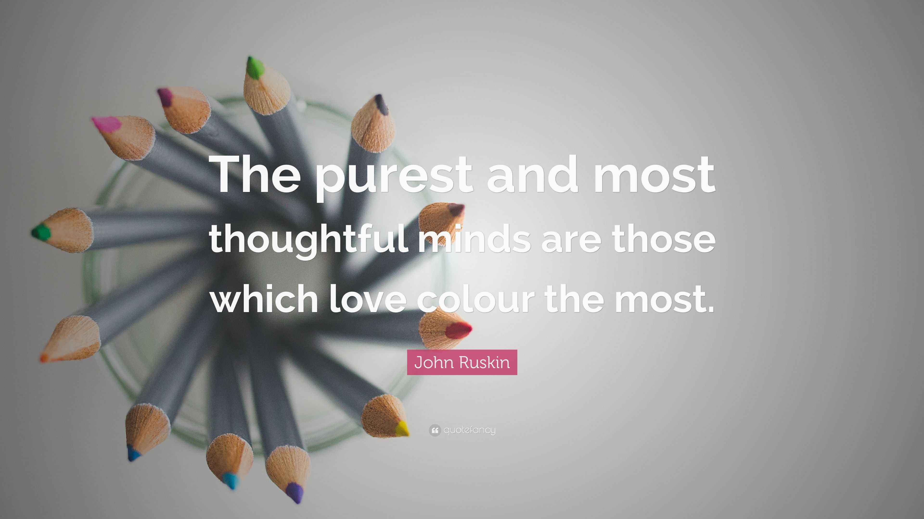 John Ruskin Quote: “The purest and most thoughtful minds are those ...