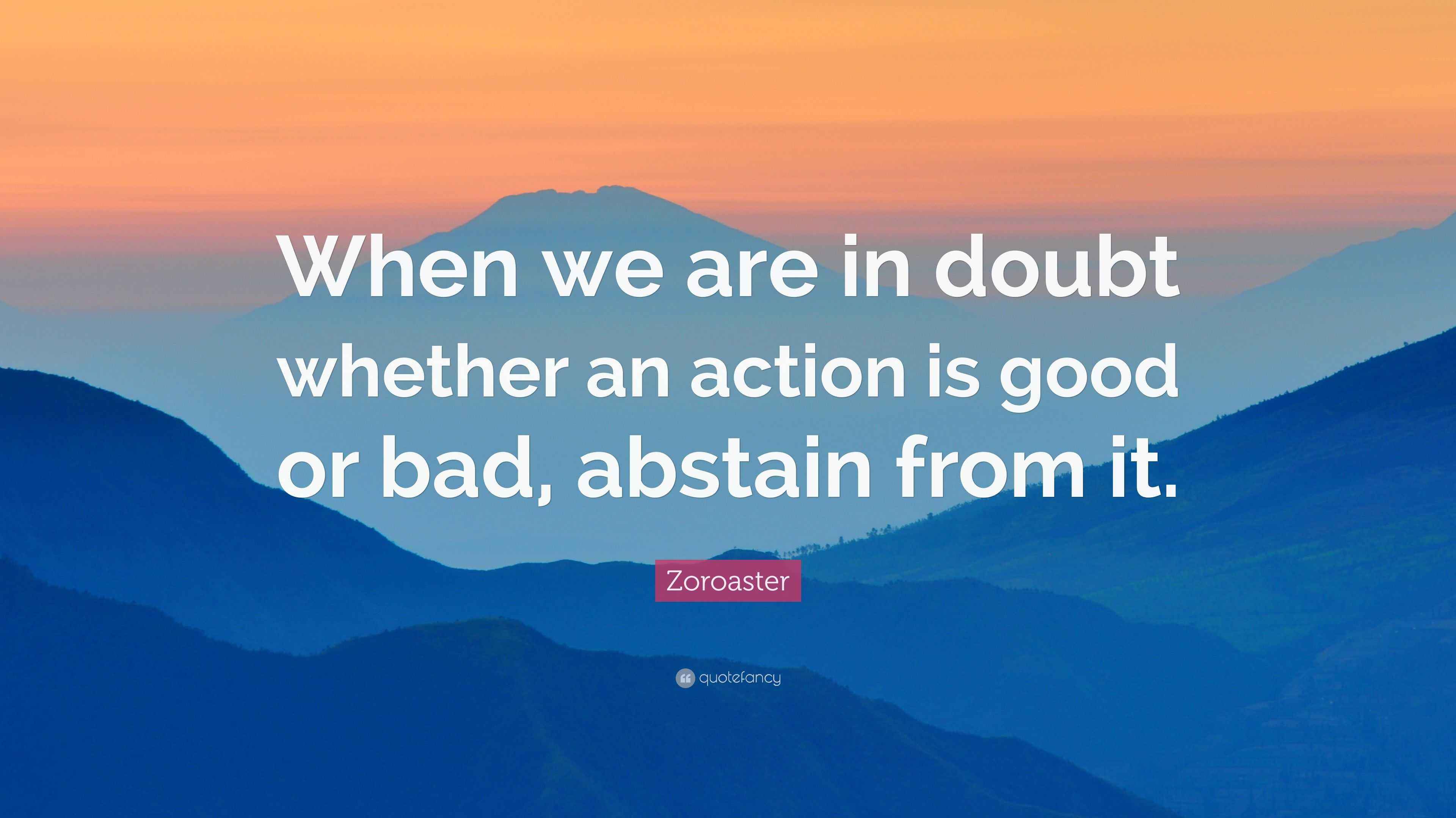 Zoroaster Quote: “When we are in doubt whether an action is good or bad ...