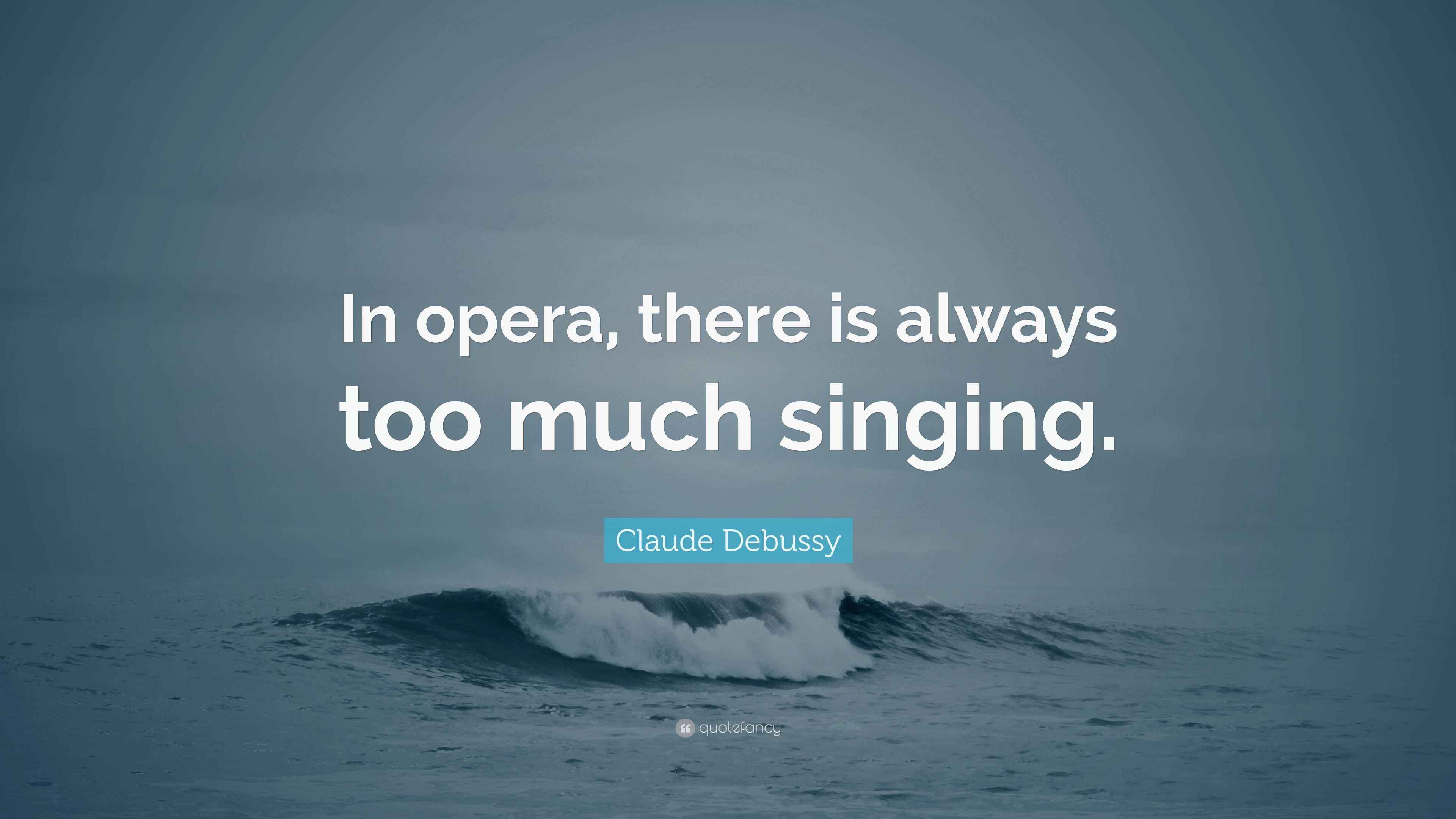 Claude Debussy Quote: “In opera, there is always too much singing.”