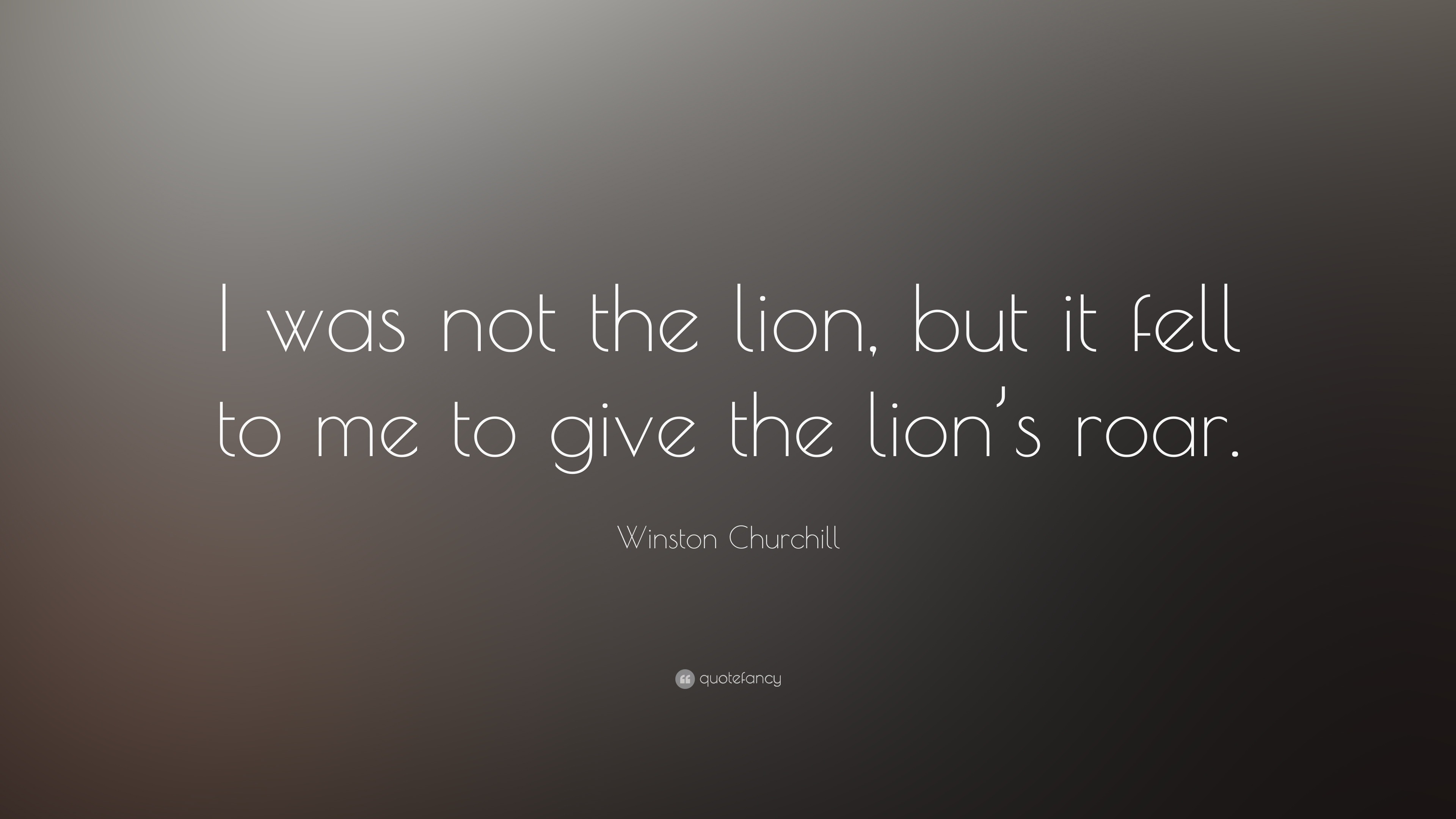 Winston Churchill Quote: “I was not the lion, but it fell to me to give ...