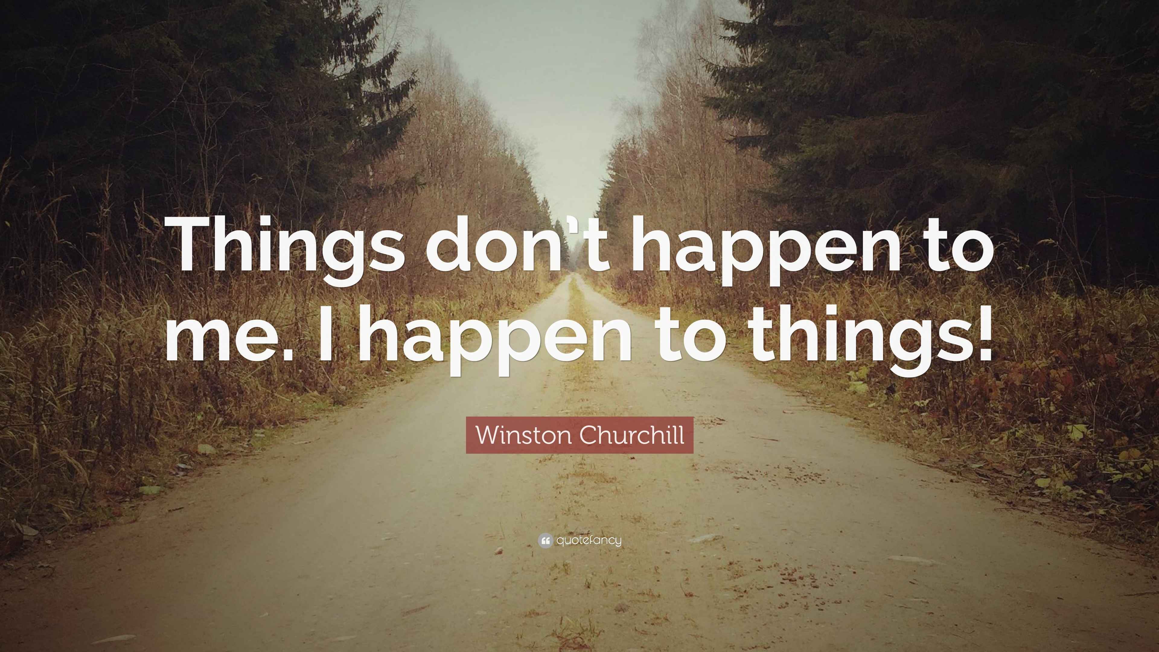 Winston Churchill Quote: “Things don’t happen to me. I happen to things!”