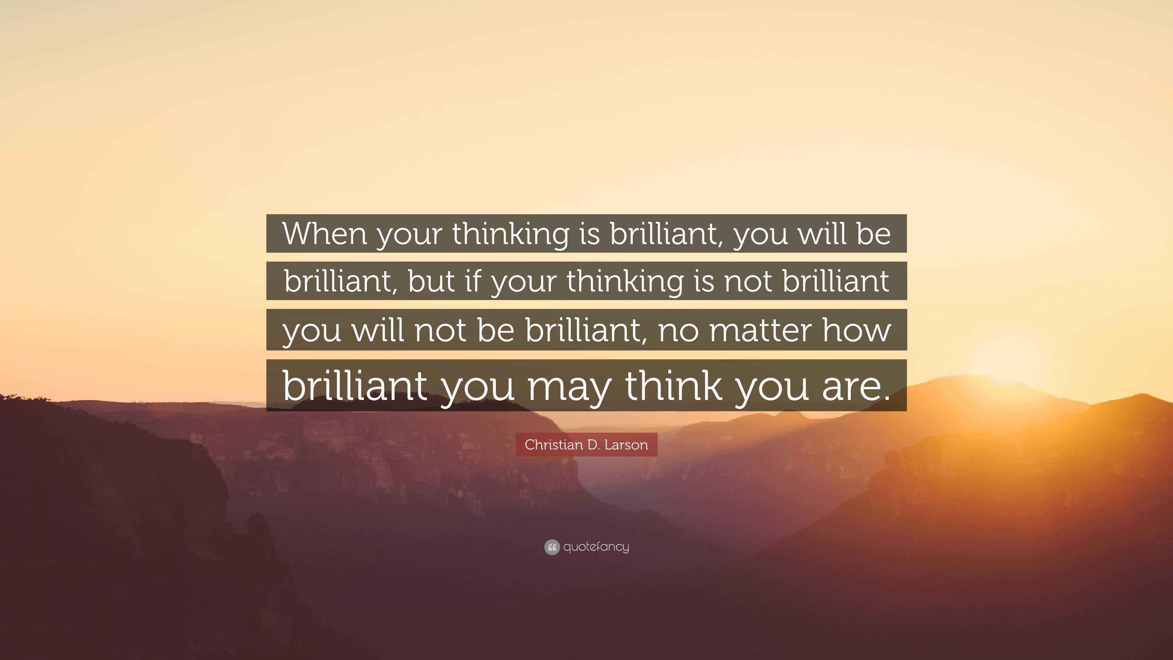Christian D. Larson Quote: “When your thinking is brilliant, you will ...