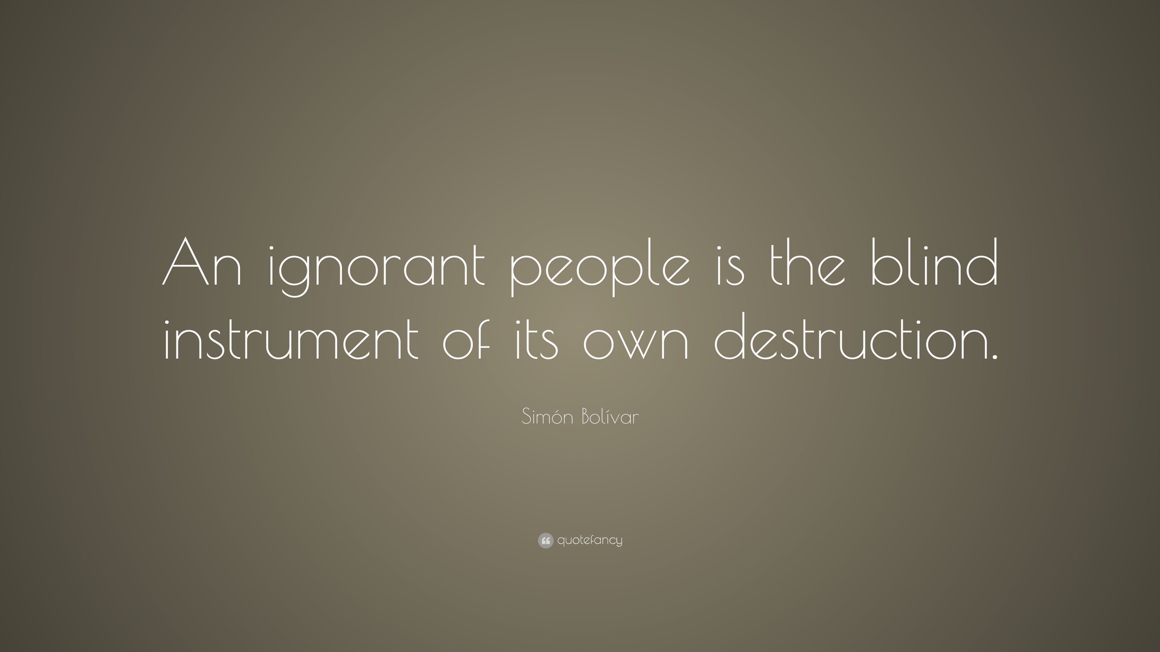 Simón Bolívar Quote: “An ignorant people is the blind instrument of its ...