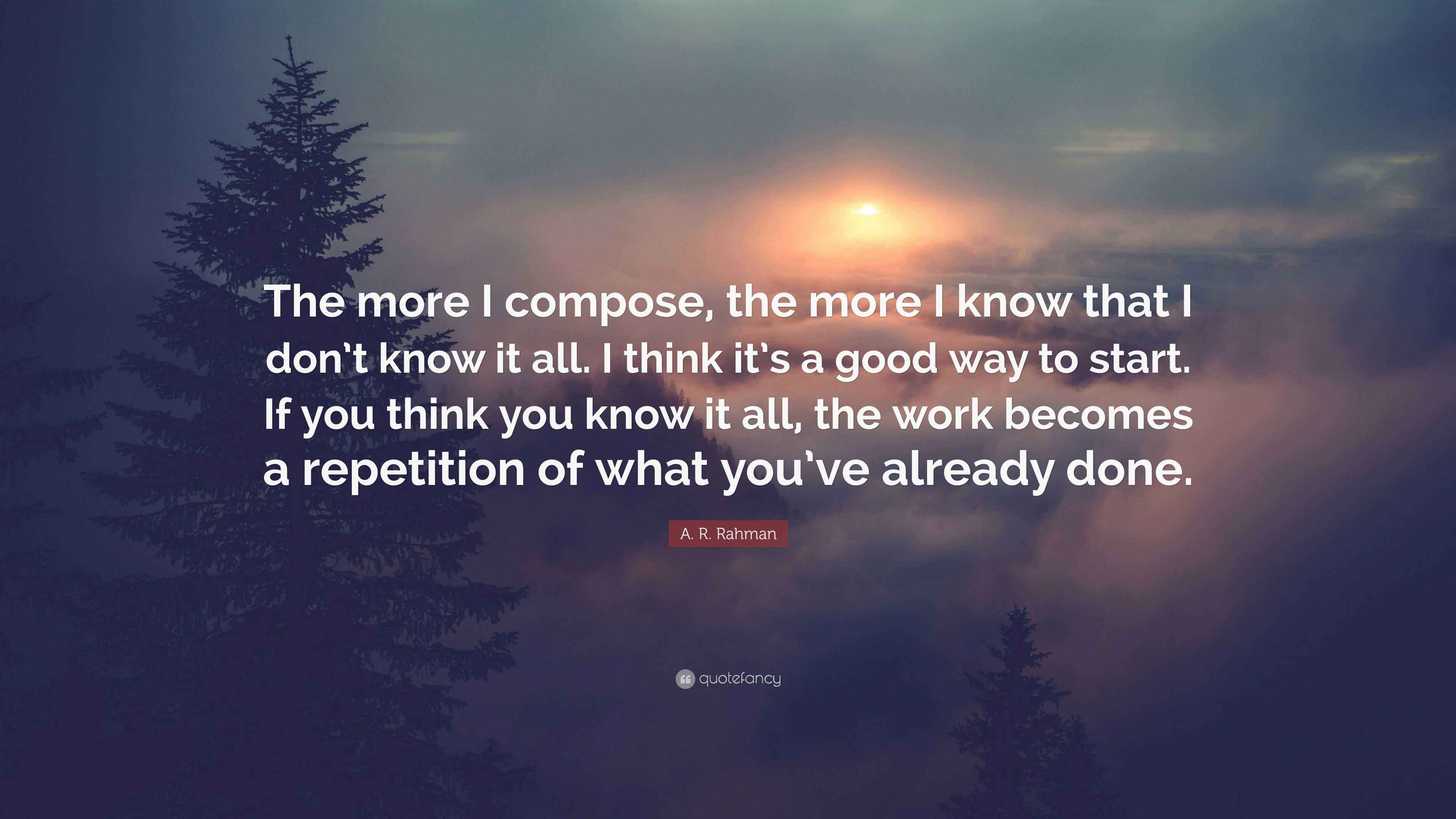 A. R. Rahman Quote: “The more I compose, the more I know that I don’t ...