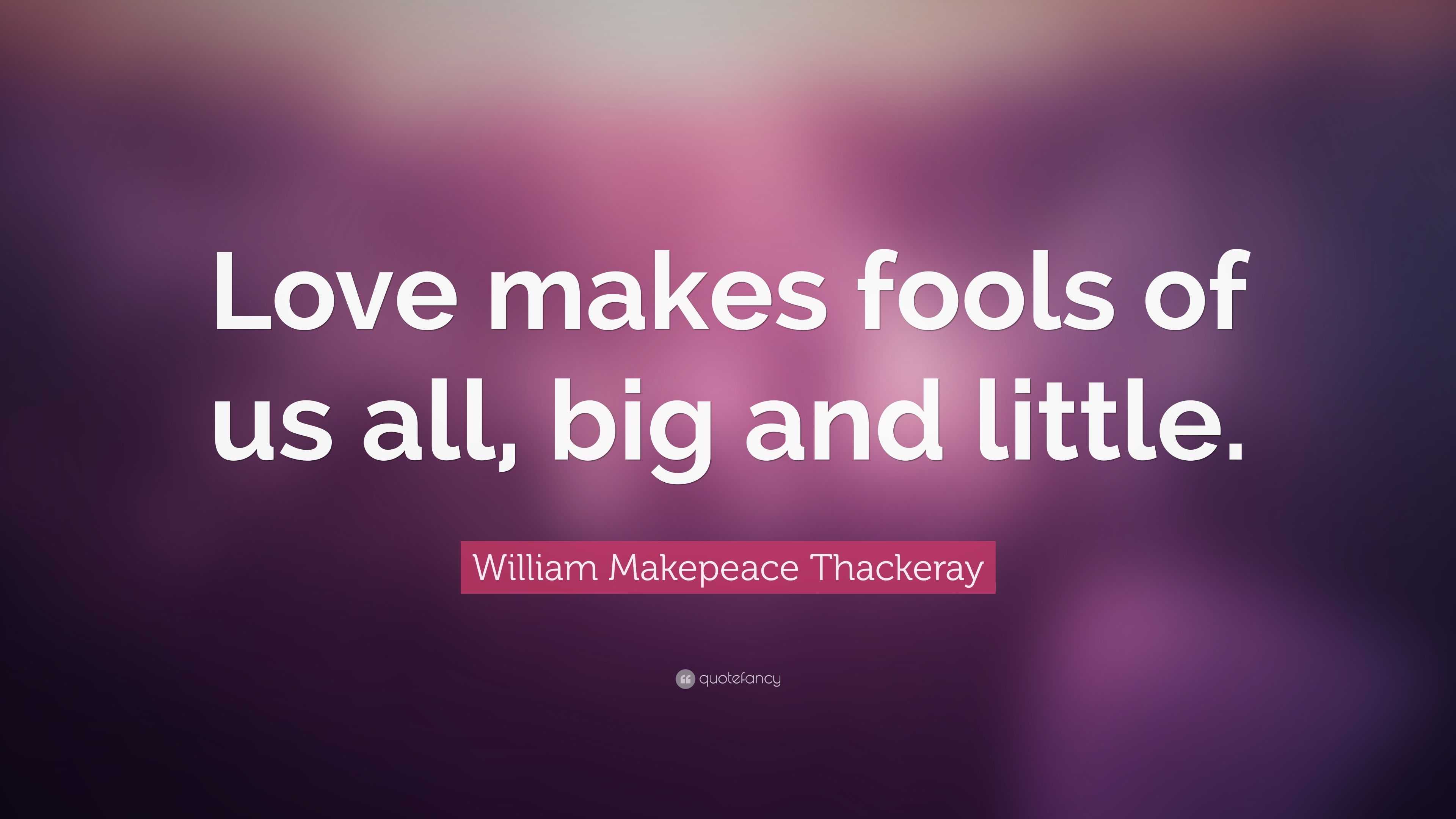 William Makepeace Thackeray Quote: “Love makes fools of us all, big and ...