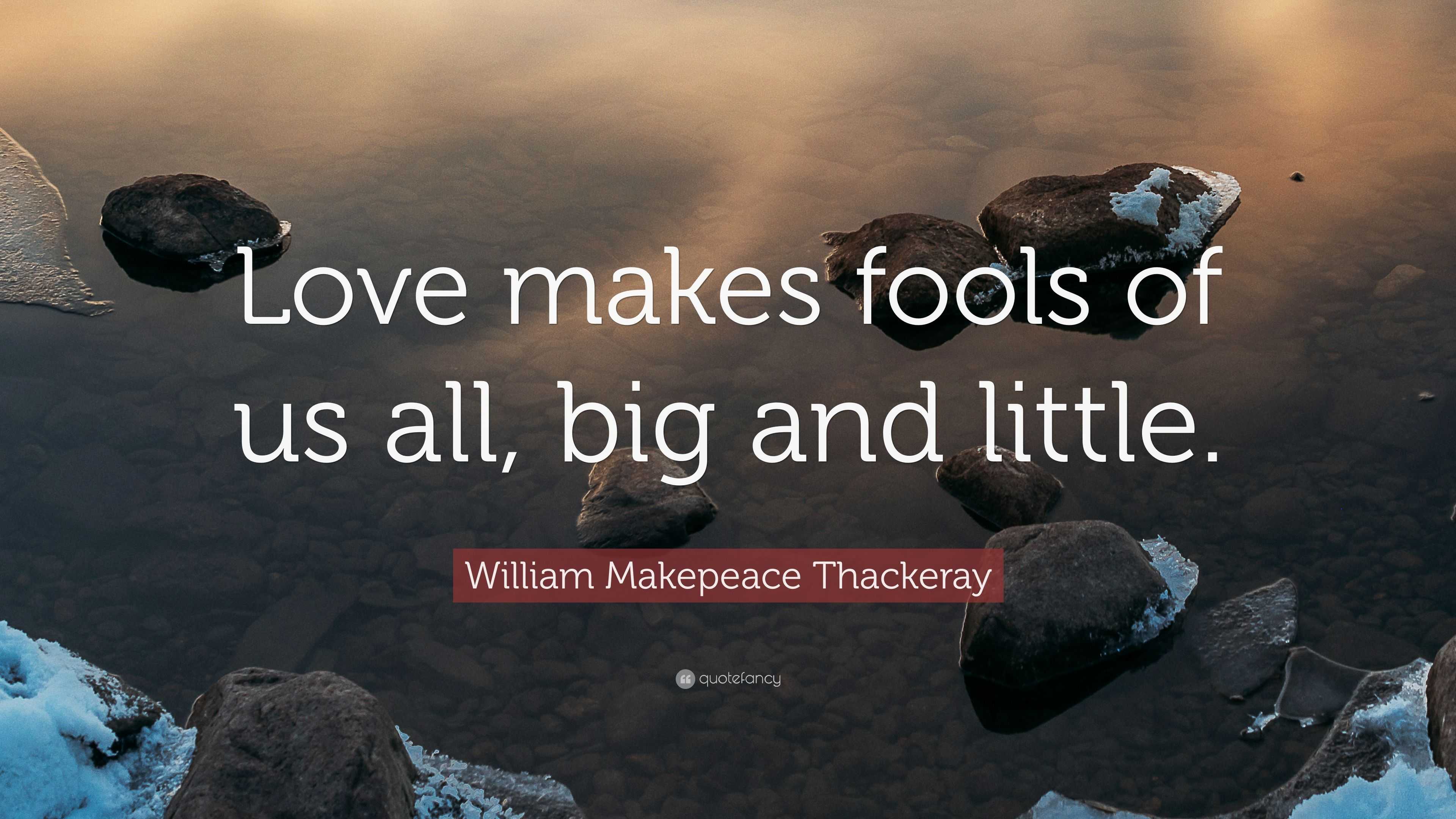 William Makepeace Thackeray Quote: “Love makes fools of us all, big and ...