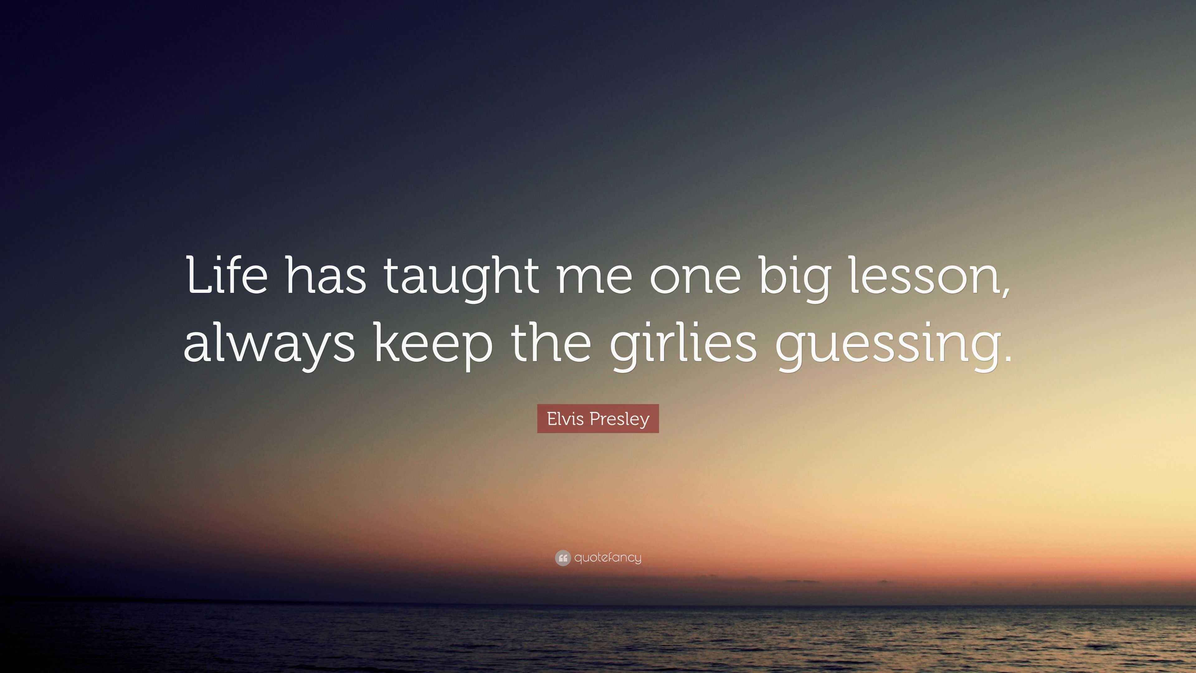 Elvis Presley Quote: “Life has taught me one big lesson, always keep ...