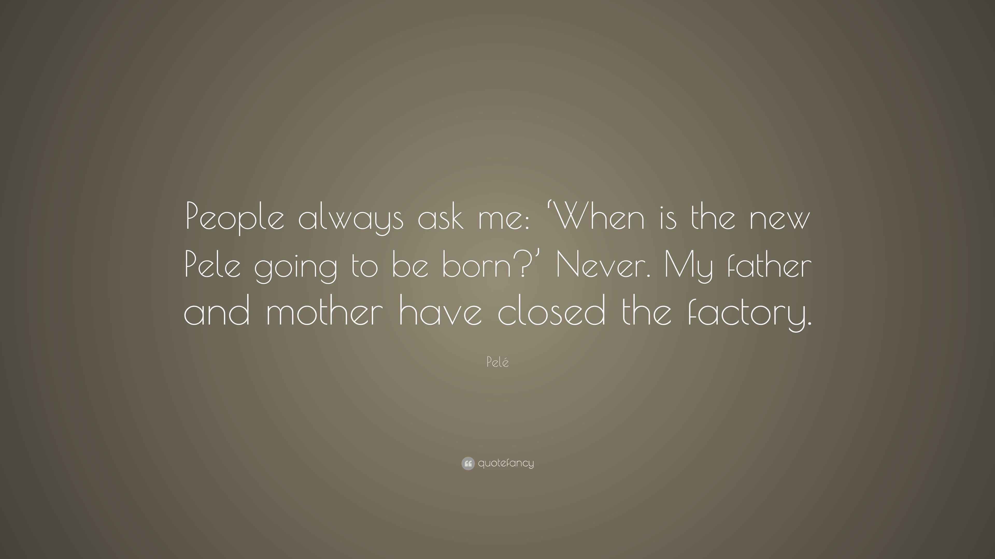 Pelé Quote: “People always ask me: ‘When is the new Pele going to be ...