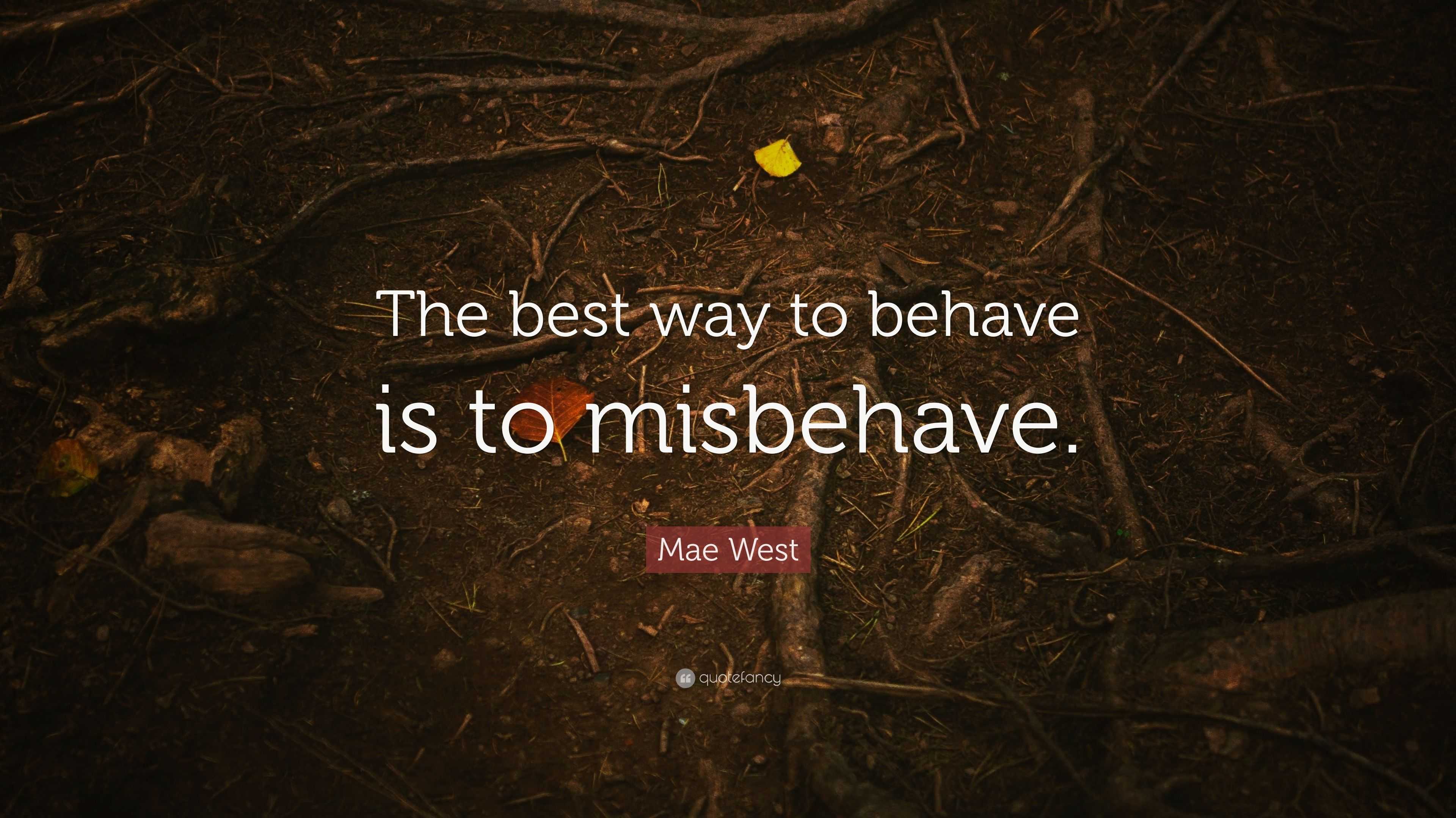 Mae West Quote: “The best way to behave is to misbehave.”