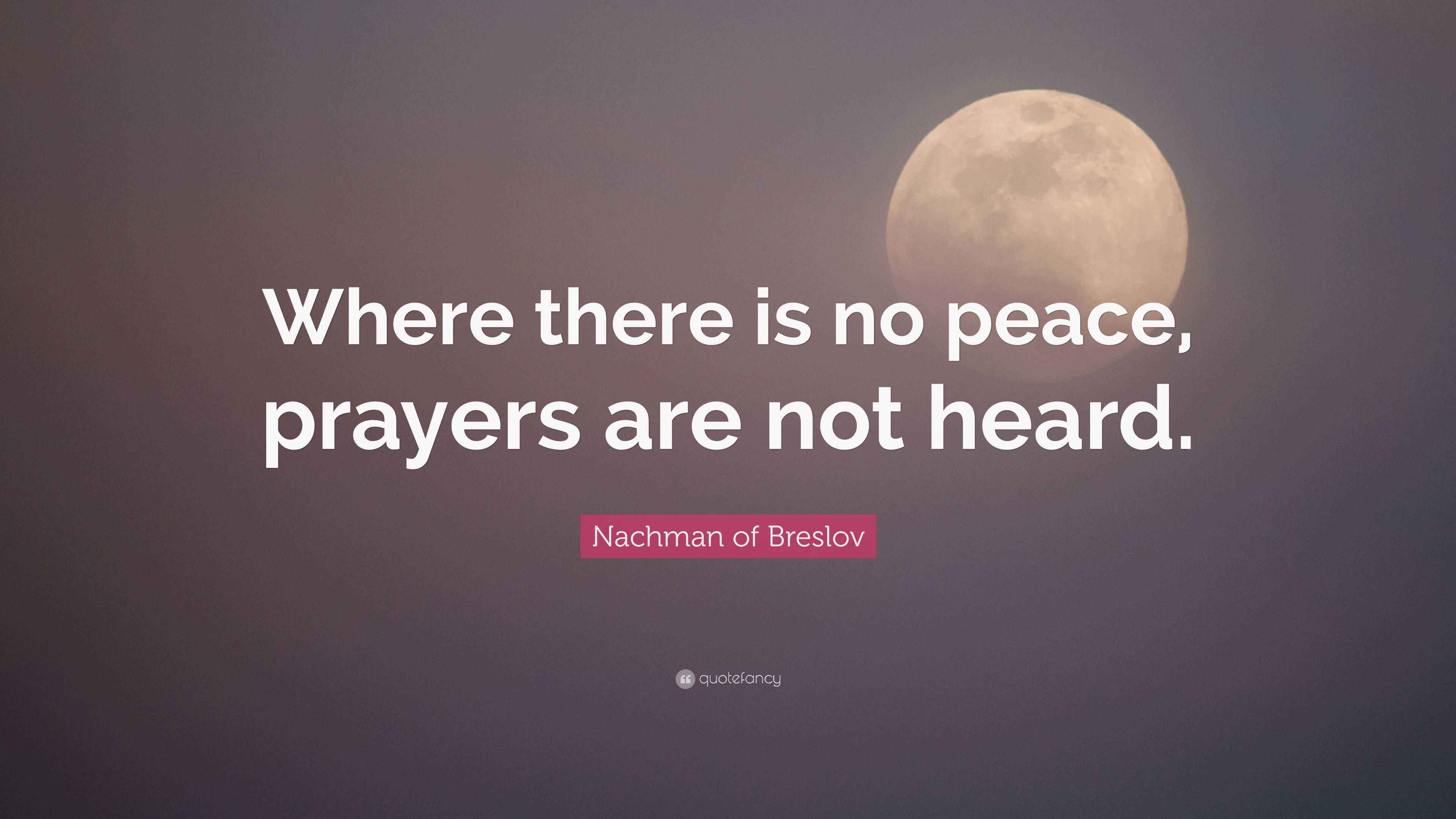 Nachman of Breslov Quote: “Where there is no peace, prayers are not heard.”