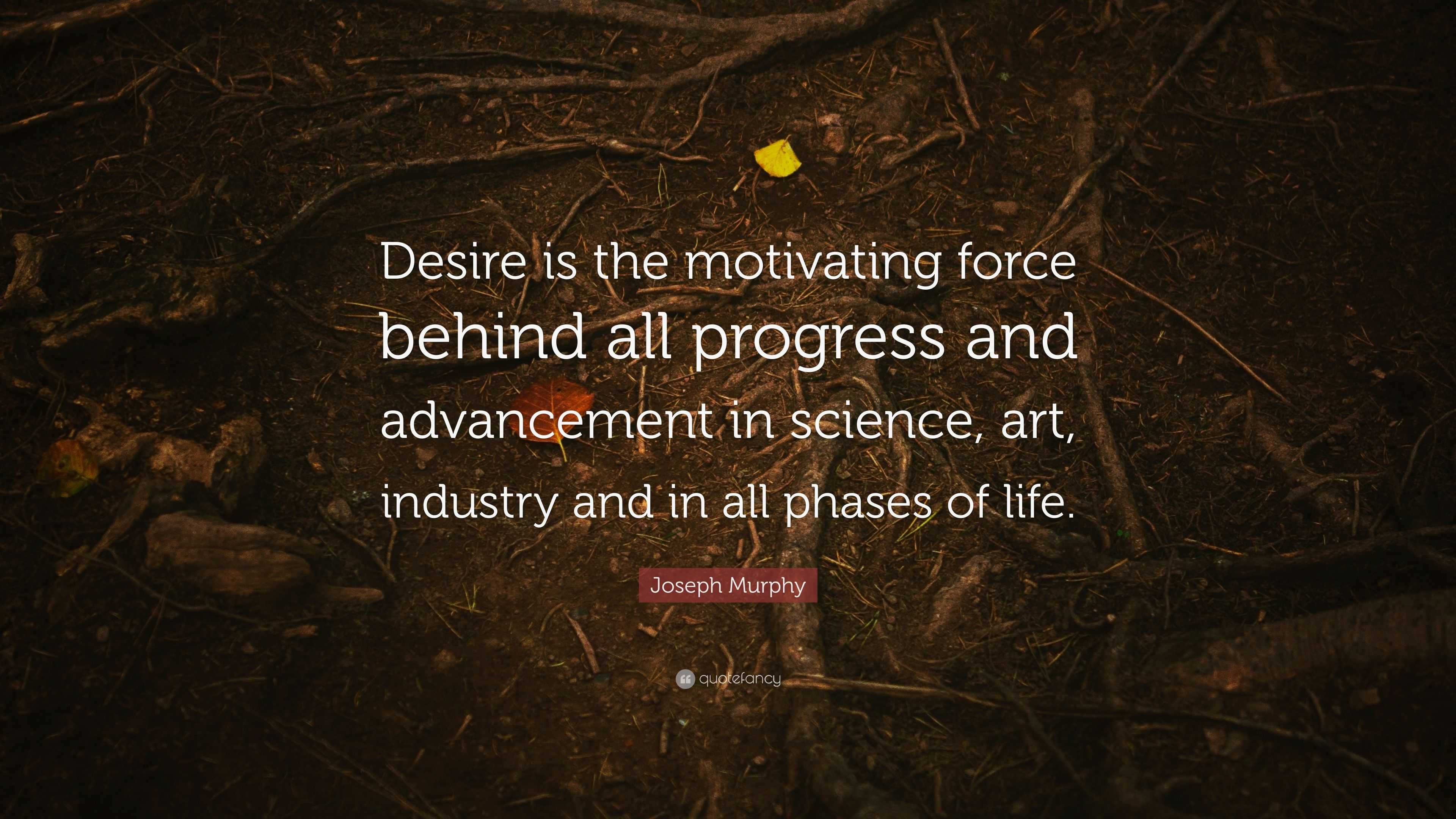 Joseph Murphy Quote: “Desire is the motivating force behind all ...
