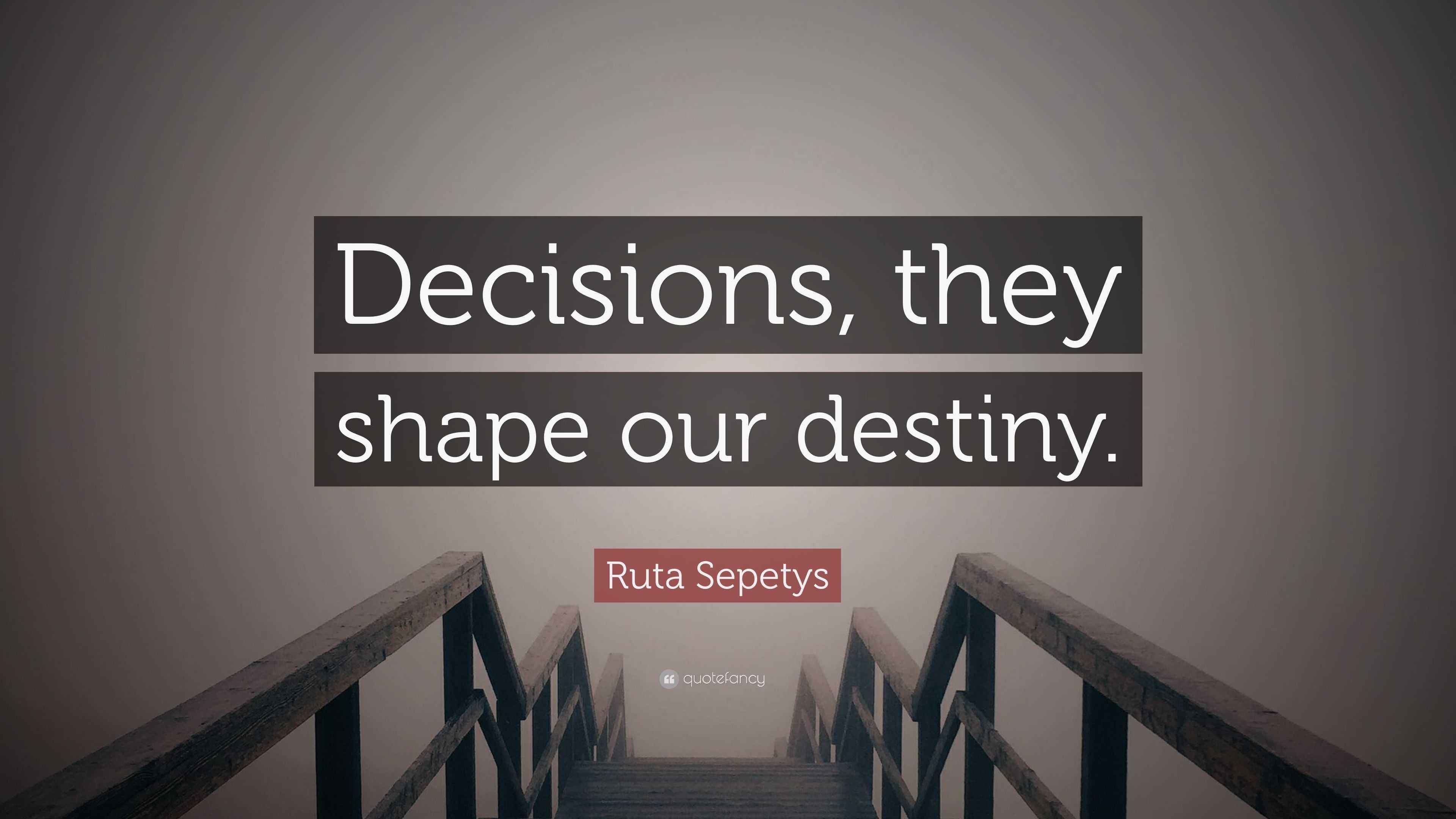 Ruta Sepetys Quote: “Decisions, they shape our destiny.”