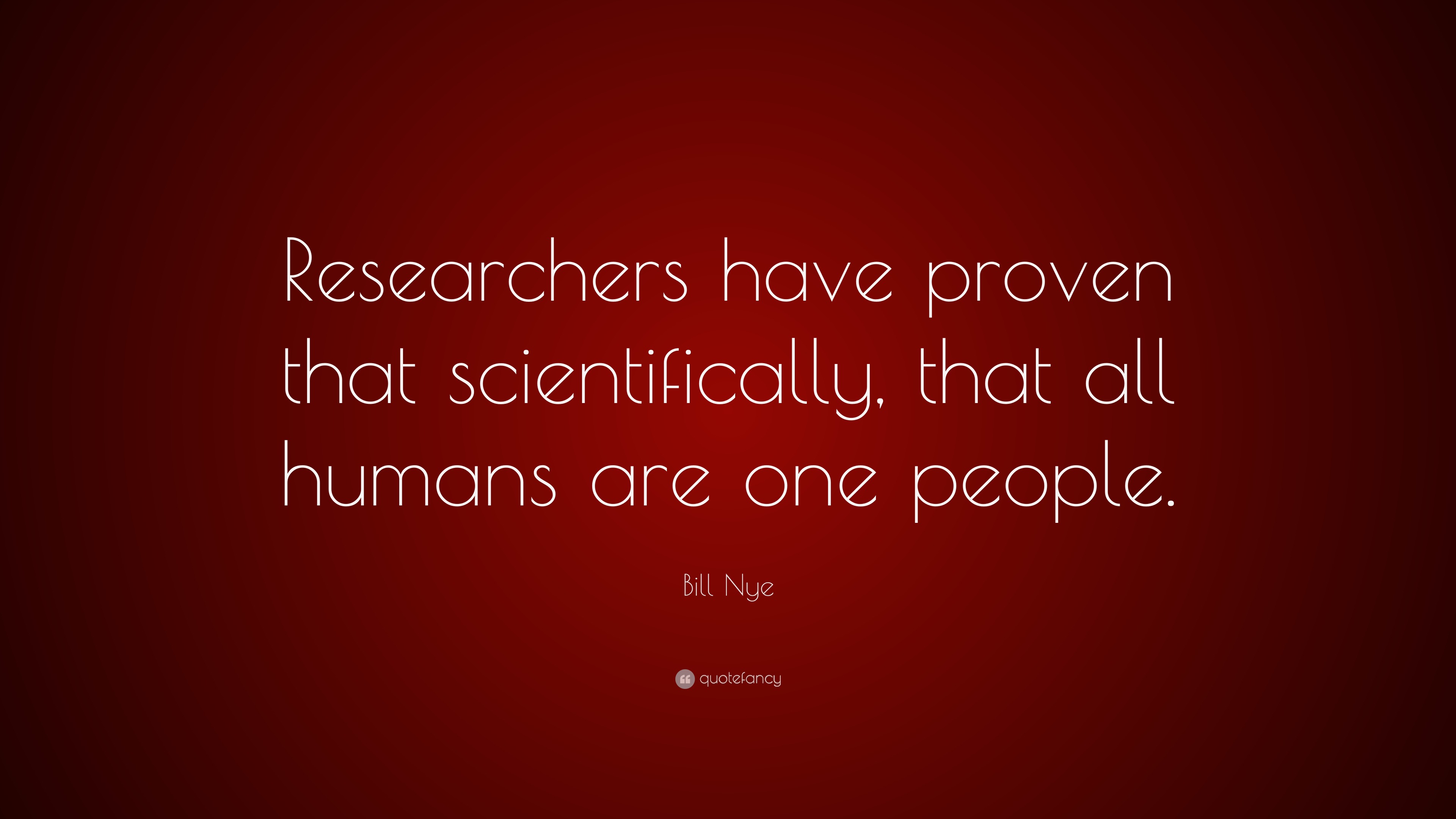 Bill Nye Quote: “Researchers have proven that scientifically, that all ...