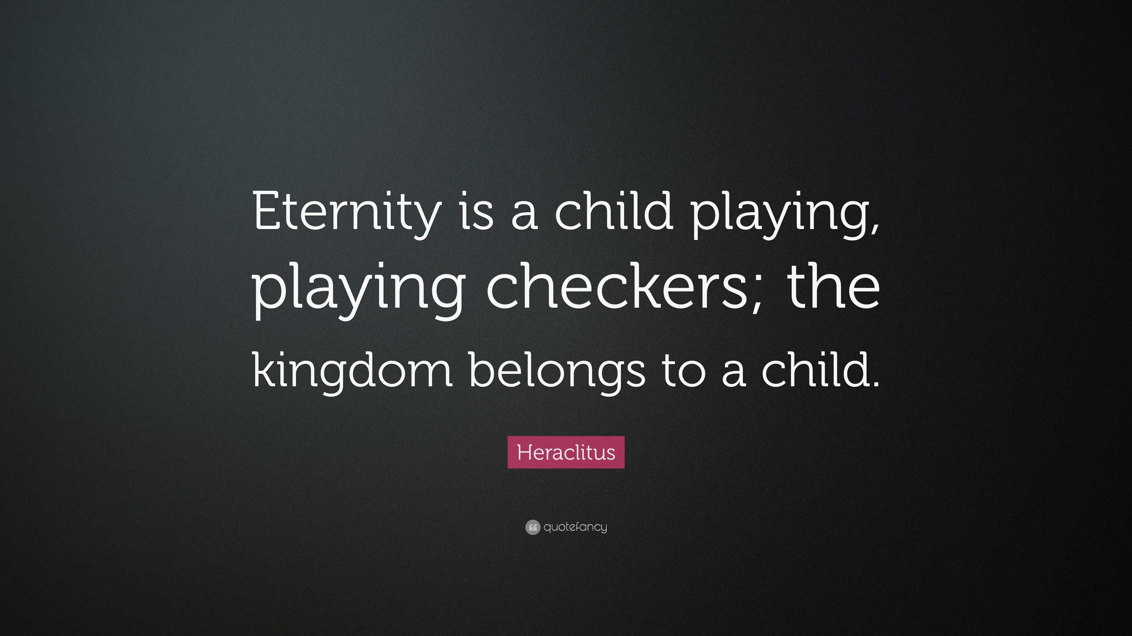 Heraclitus Quote: “Eternity is a child playing, playing checkers; the ...
