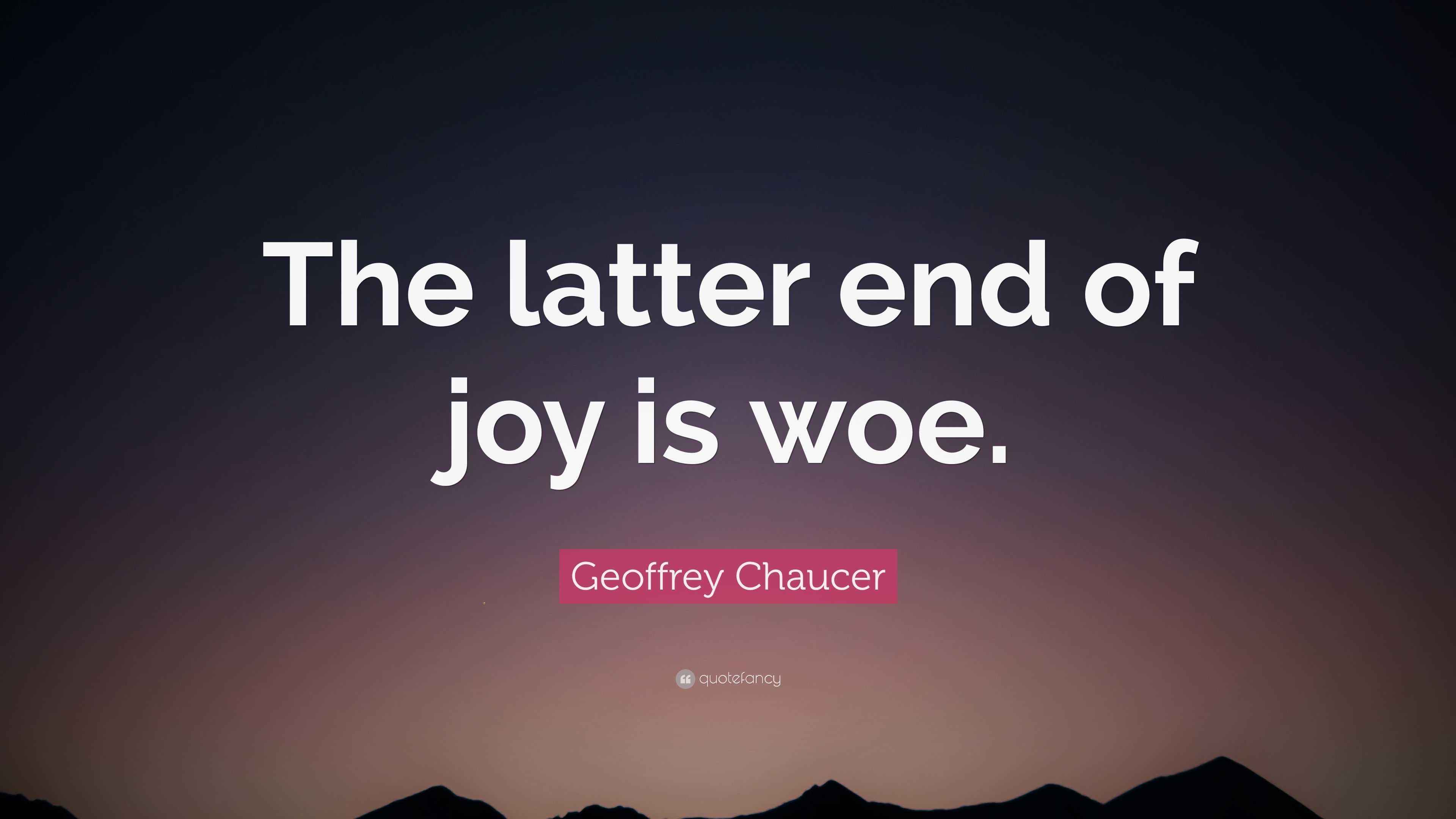 Geoffrey Chaucer Quote: “The latter end of joy is woe.”